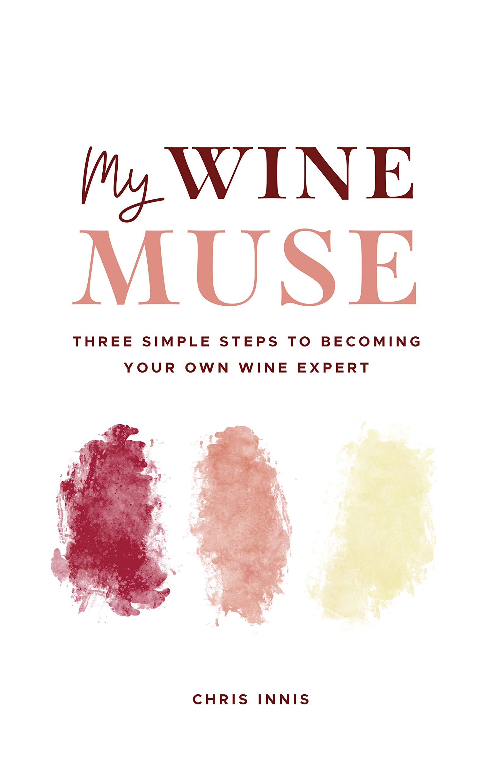 My Wine Muse: Three Simple Steps to Becoming Your Own Wine Expert by ...