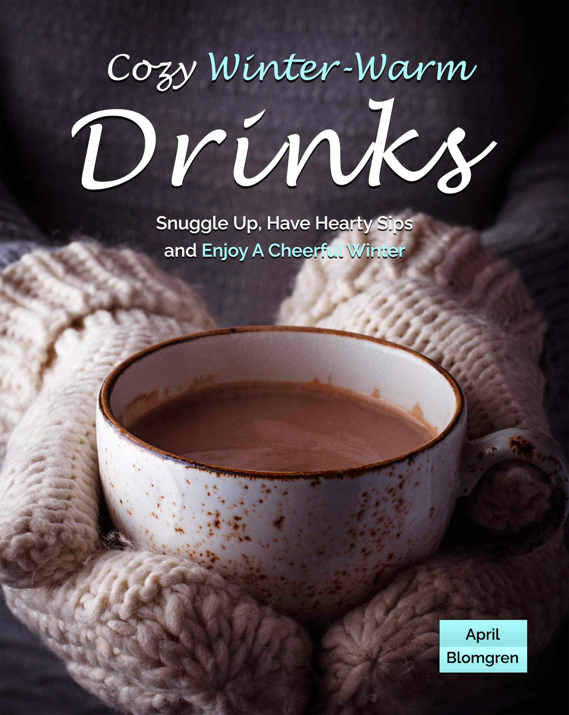 Cozy Winter-Warm Drinks: Snuggle Up, Have Hearty Sips and Enjoy A ...