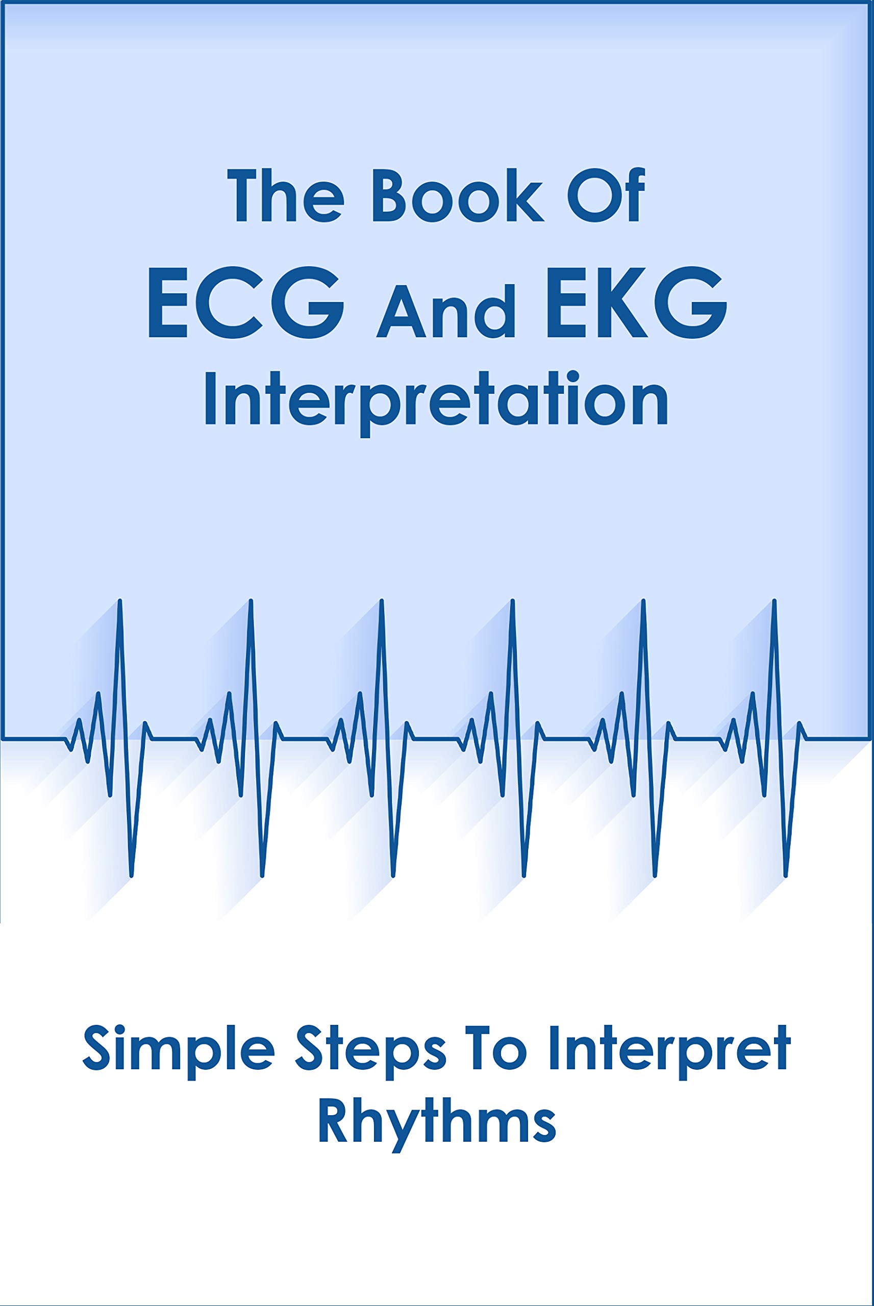 The Book Of Ecg And Ekg Interpretation_ Simple Steps To Interpret ...