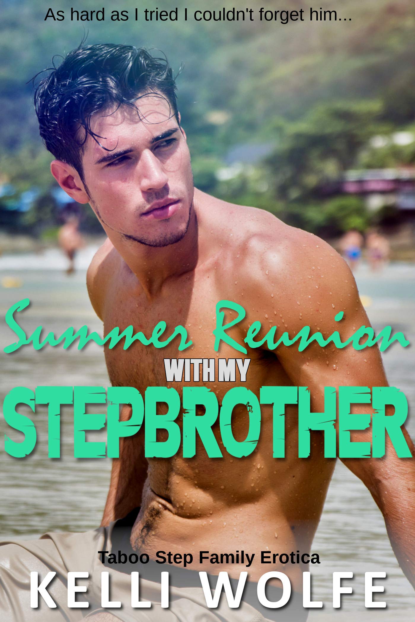 Summer Reunion with My Stepbrother: Taboo Step Family Erotica by Kelli Wolfe | Goodreads