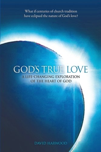 God's True Love: A Life-Changing Exploration of the Heart of God by ...