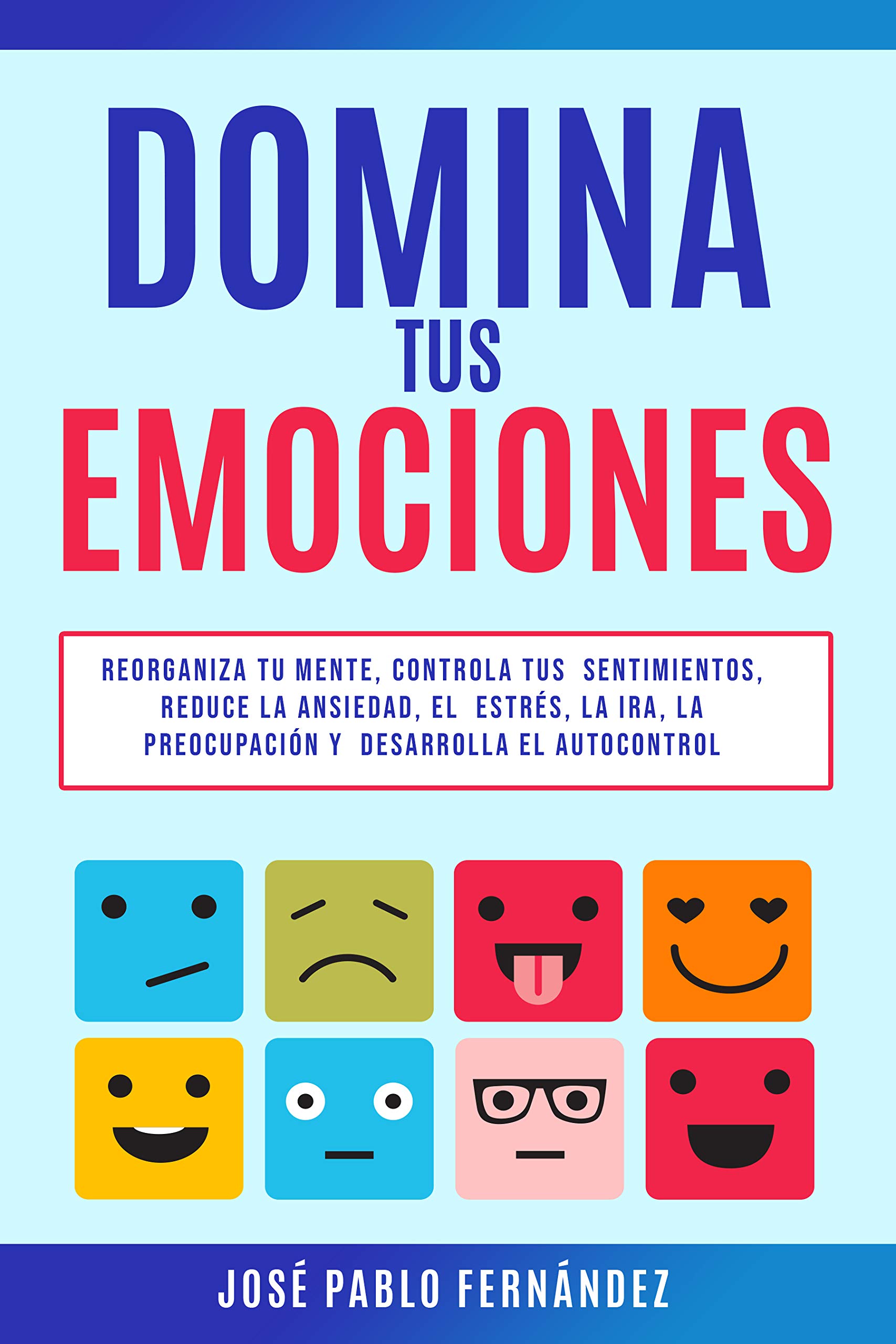 Domina tus Emociones: Reorganiza tu mente, controla tus sentimientos ...