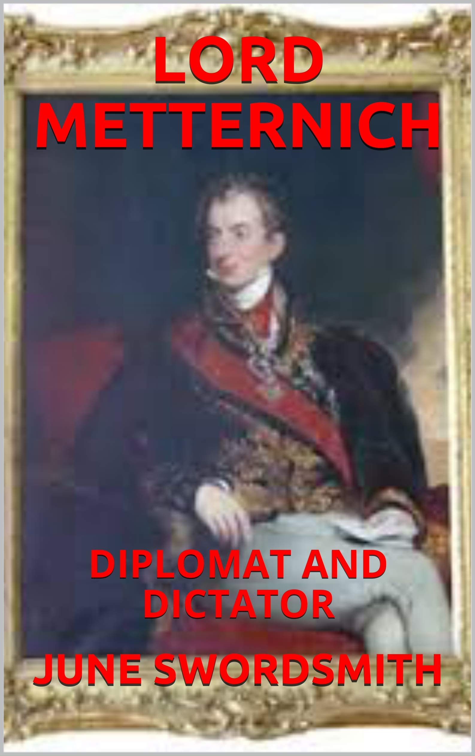 LORD METTERNICH: DIPLOMAT AND DICTATOR by June Swordsmith | Goodreads