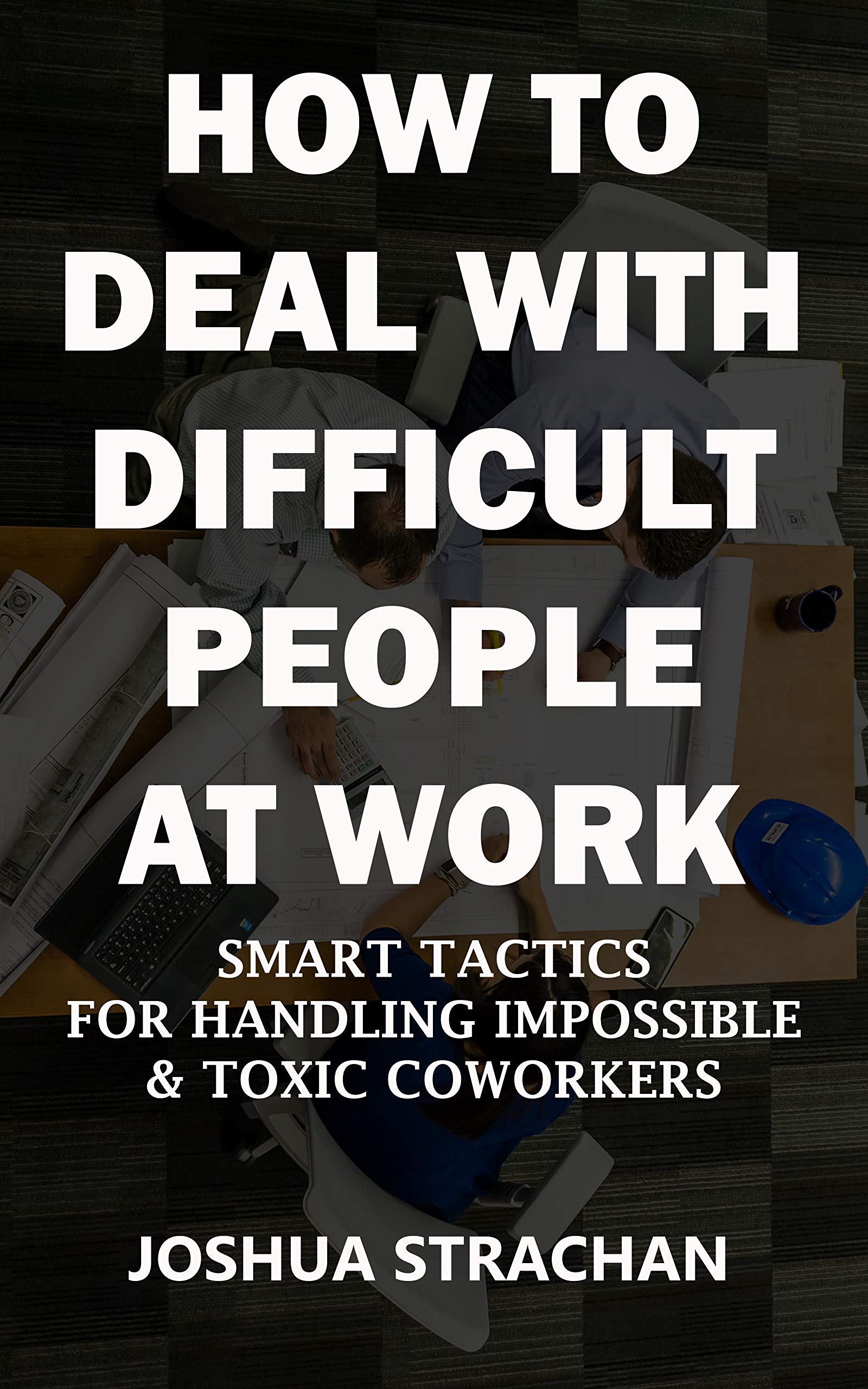 How to Deal with Difficult People at Work: Smart Tactics for Handling ...