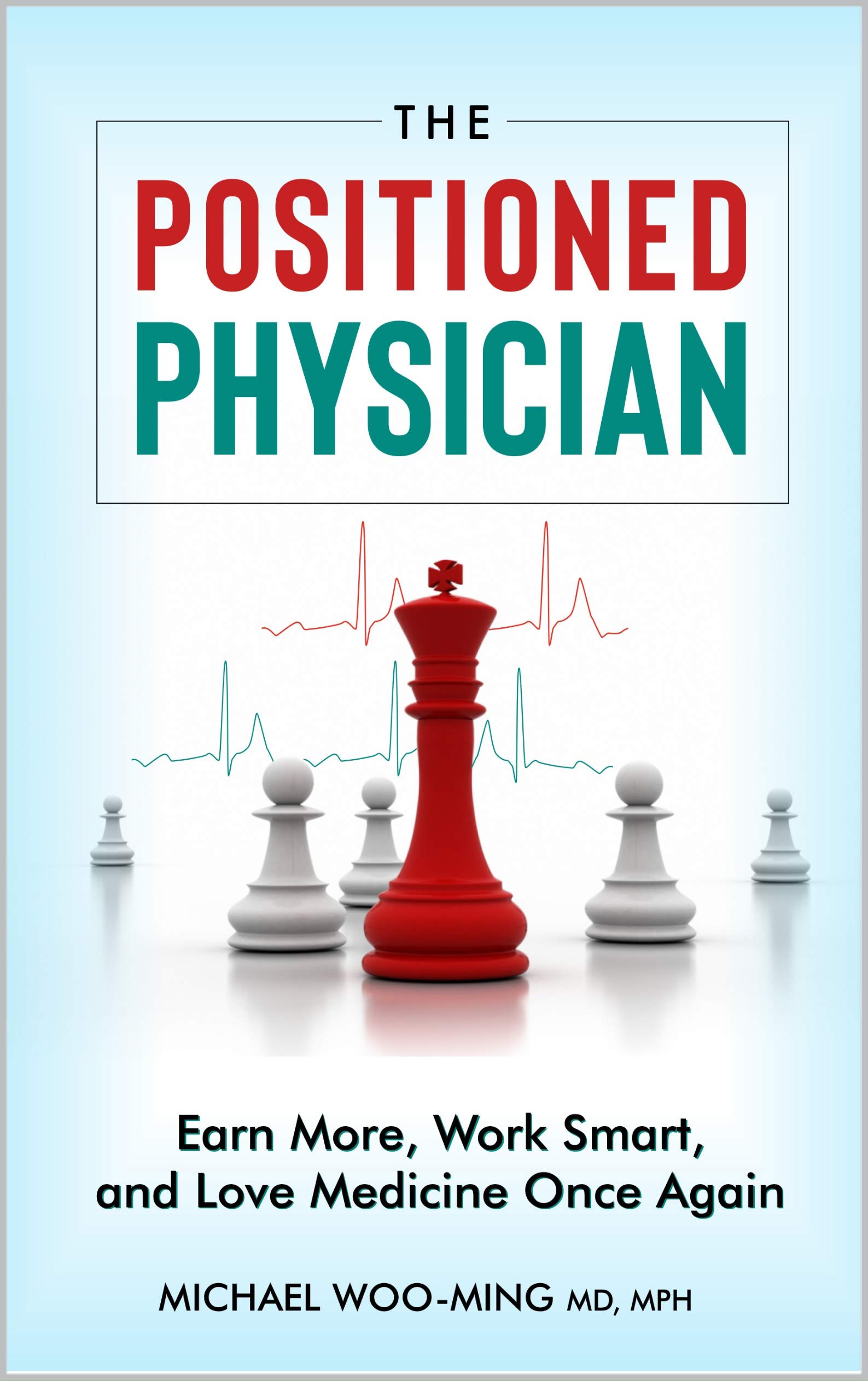 The Positioned Physician [Updated Edition]: Earn More, Work Smart, and ...