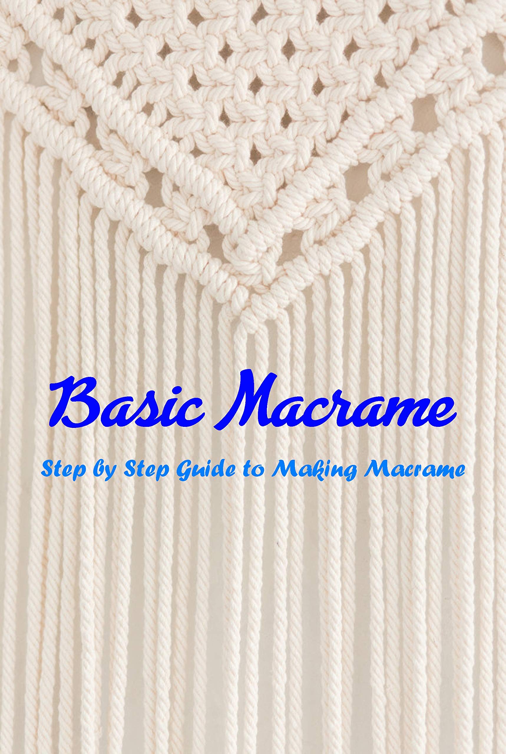 Basic Macrame: Step by Step Guide to Making Macrame: Macramé for ...