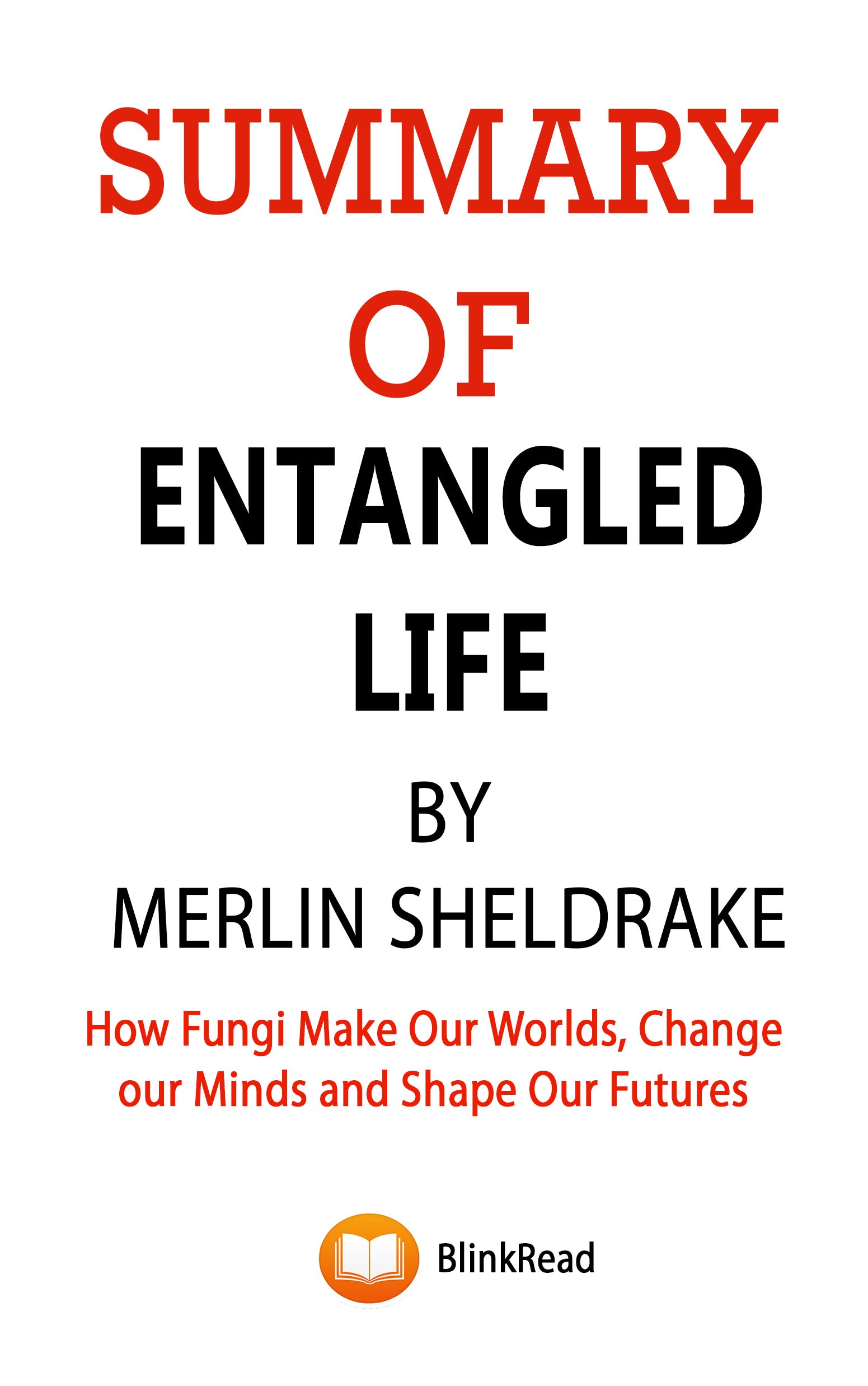 Summary of Entangled Life By Merlin Sheldrake: How Fungi Make Our ...