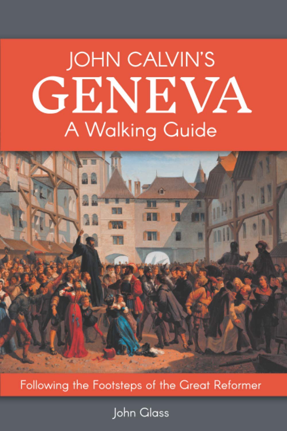 John Calvin's Geneva - A Walking Guide: Following the Footsteps of the ...
