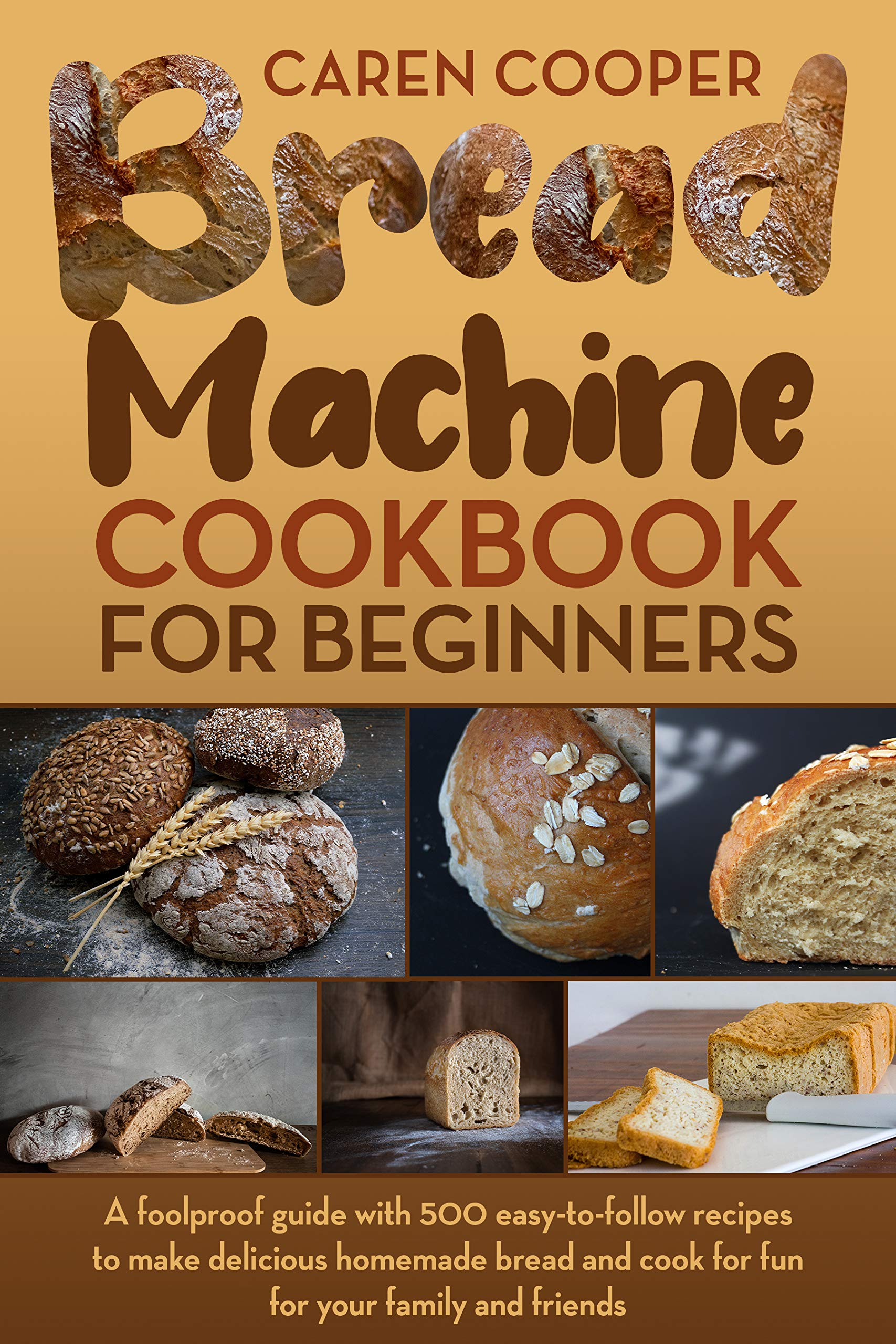 THE COMPLETE BREAD MACHINE COOKBOOK: Learn to Prepare Homemade Bread by Following 500 Tasty and ...