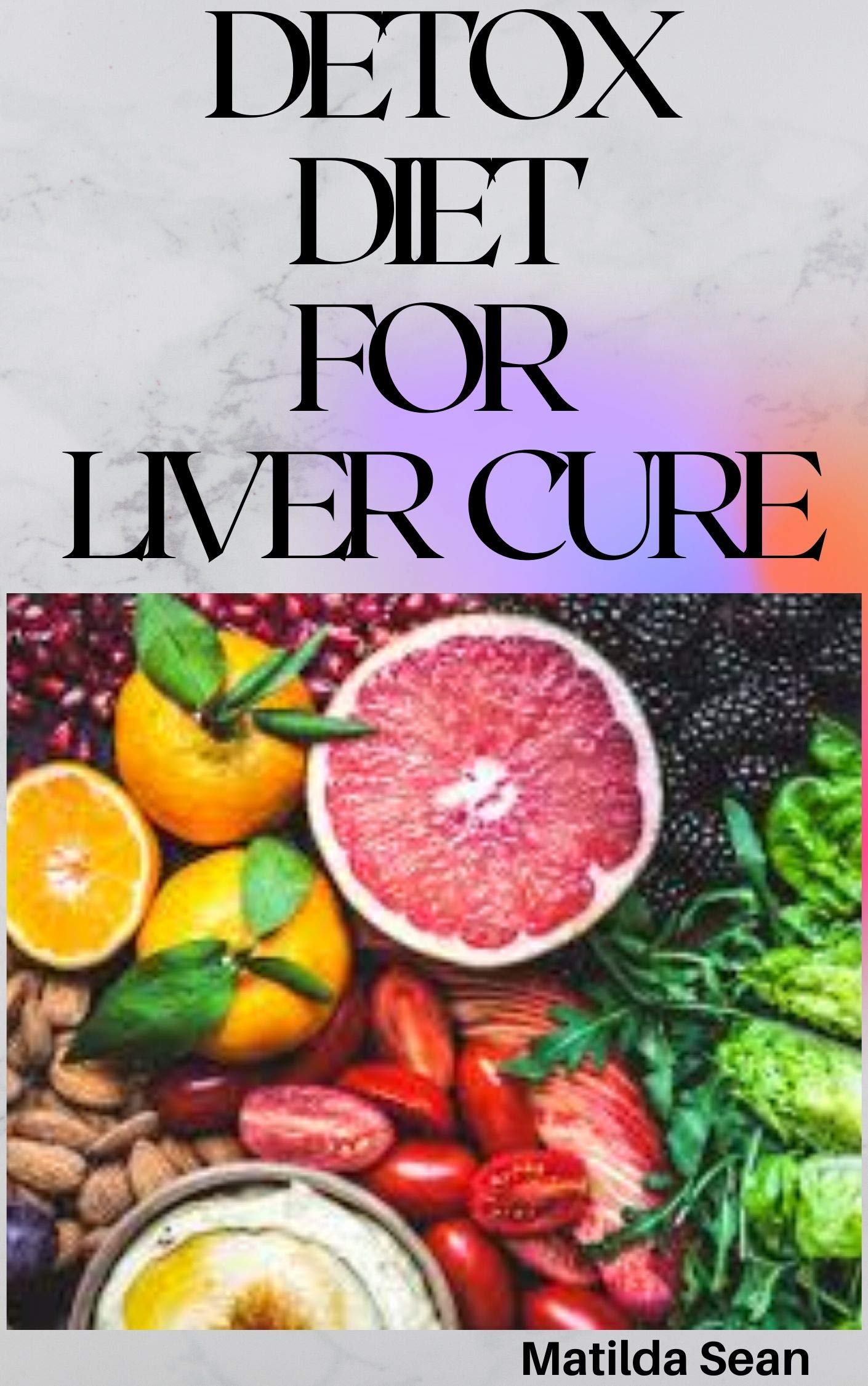 DETOX DIET FOR LIVER CURE: A comphrensive guide on how to naturally ...
