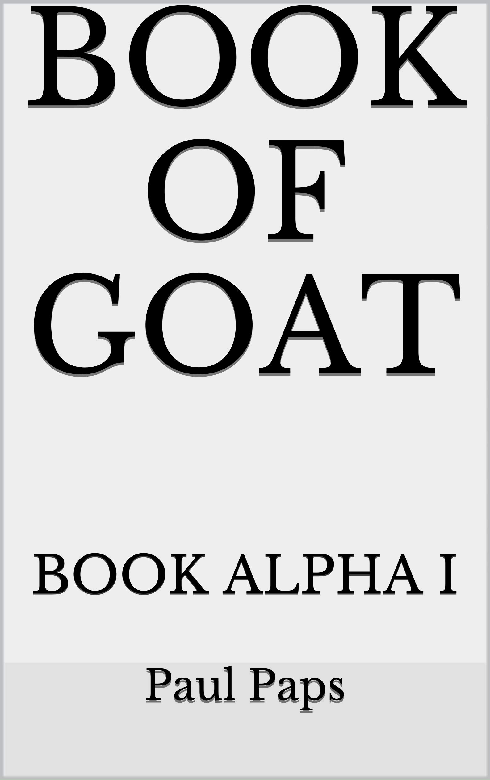 BOOK OF GOAT: BOOK ALPHA I (BEGINNING OF THE END 1) by Paul Paps ...