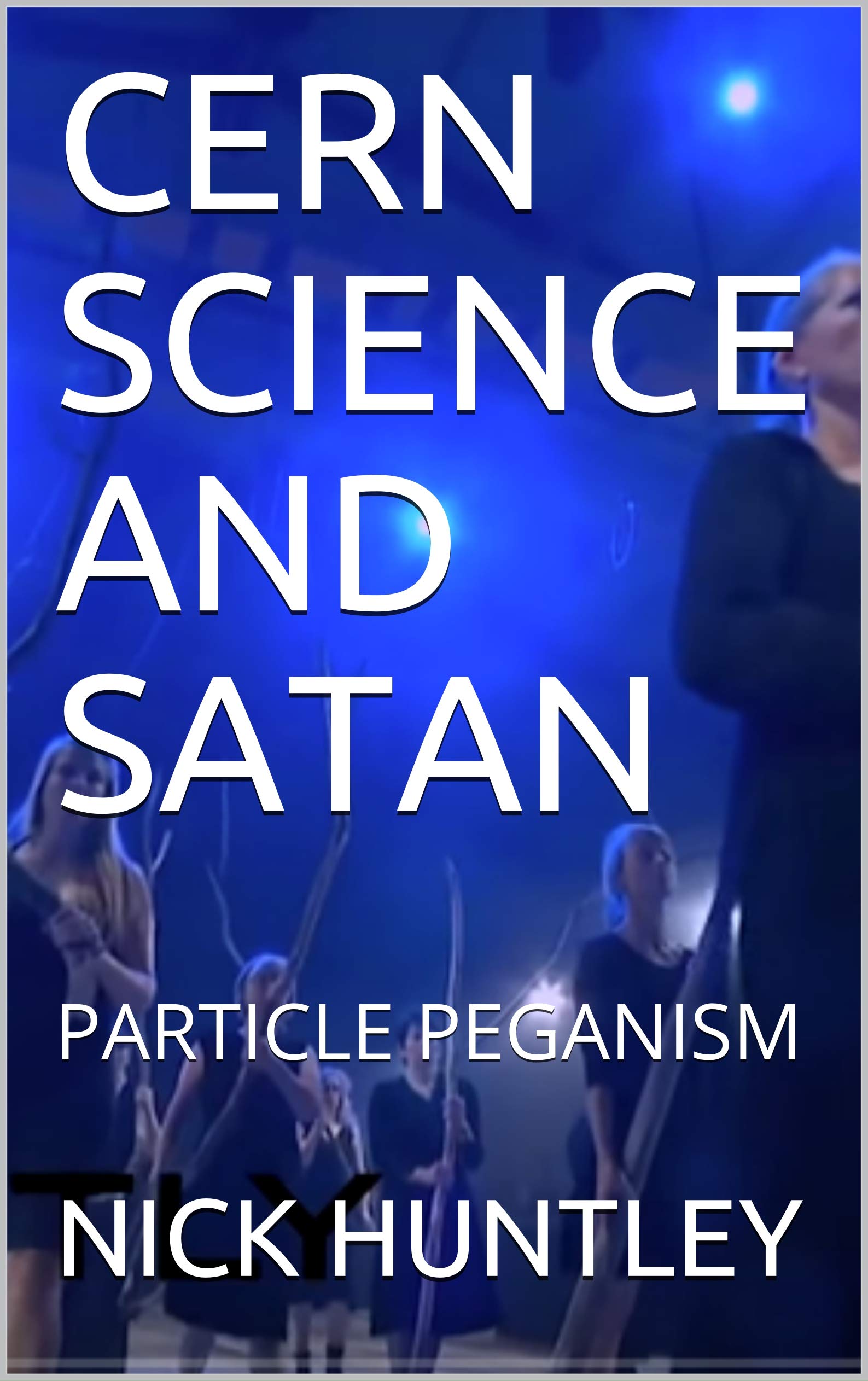 CERN SCIENCE AND SATAN: PARTICLE PEGANISM by Nick Huntley | Goodreads
