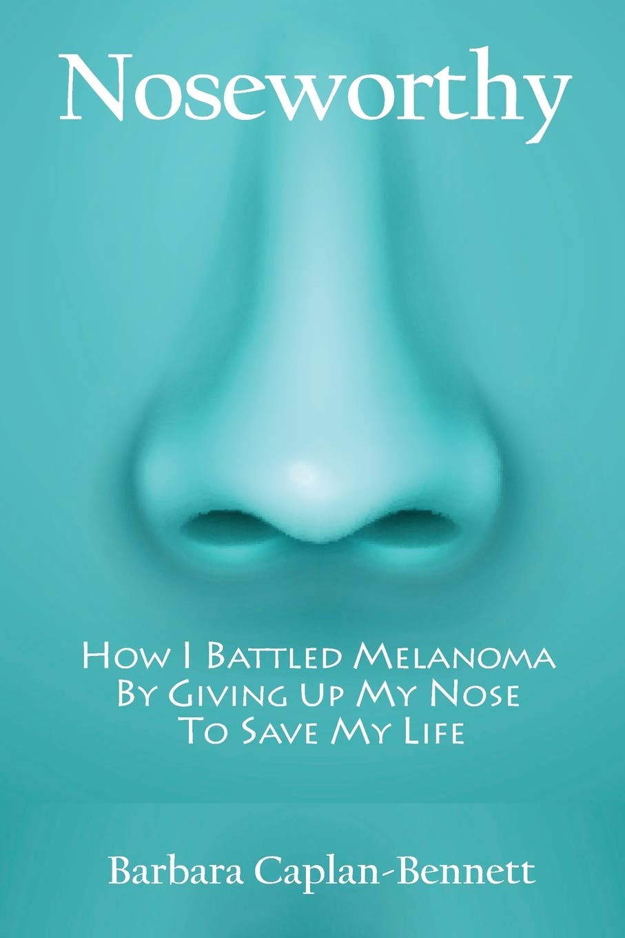 Noseworthy: How I Battled Melanoma by Giving up My Nose to Save My Life ...