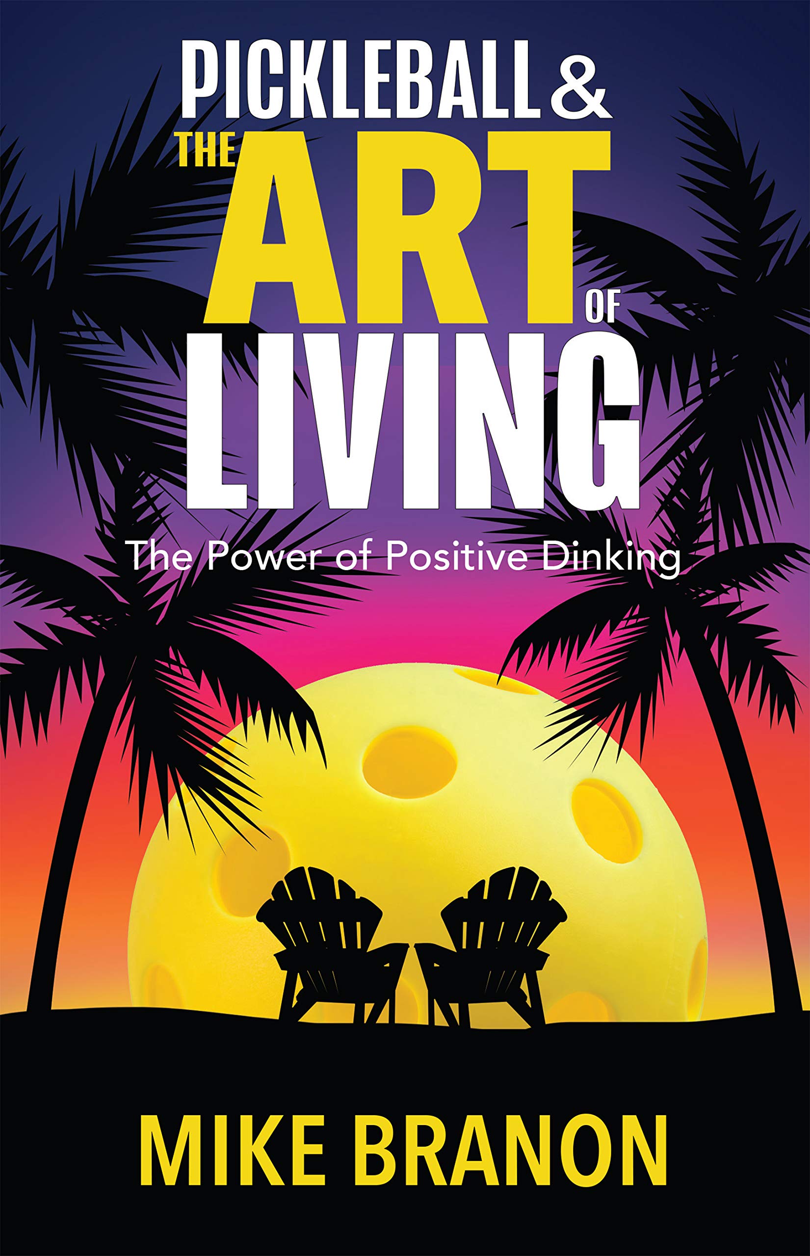 Pickleball and the Art of Living: The Power of Positive Dinking by Mike Branon | Goodreads