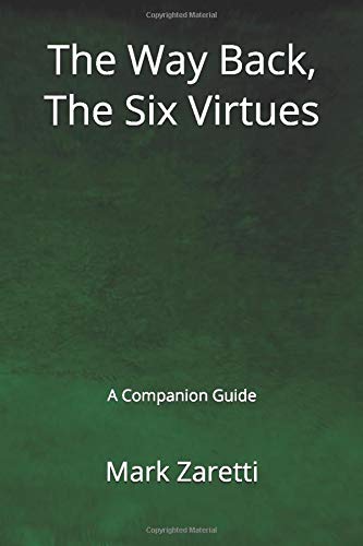 The Way Back, The Six Virtues: A Companion Guide by Mr Mark P Zaretti | Goodreads