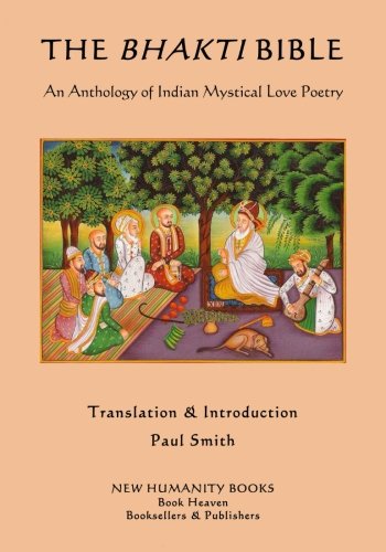 The Bhakti Bible: An Anthology of Indian Mystical Love Poetry by Paul ...