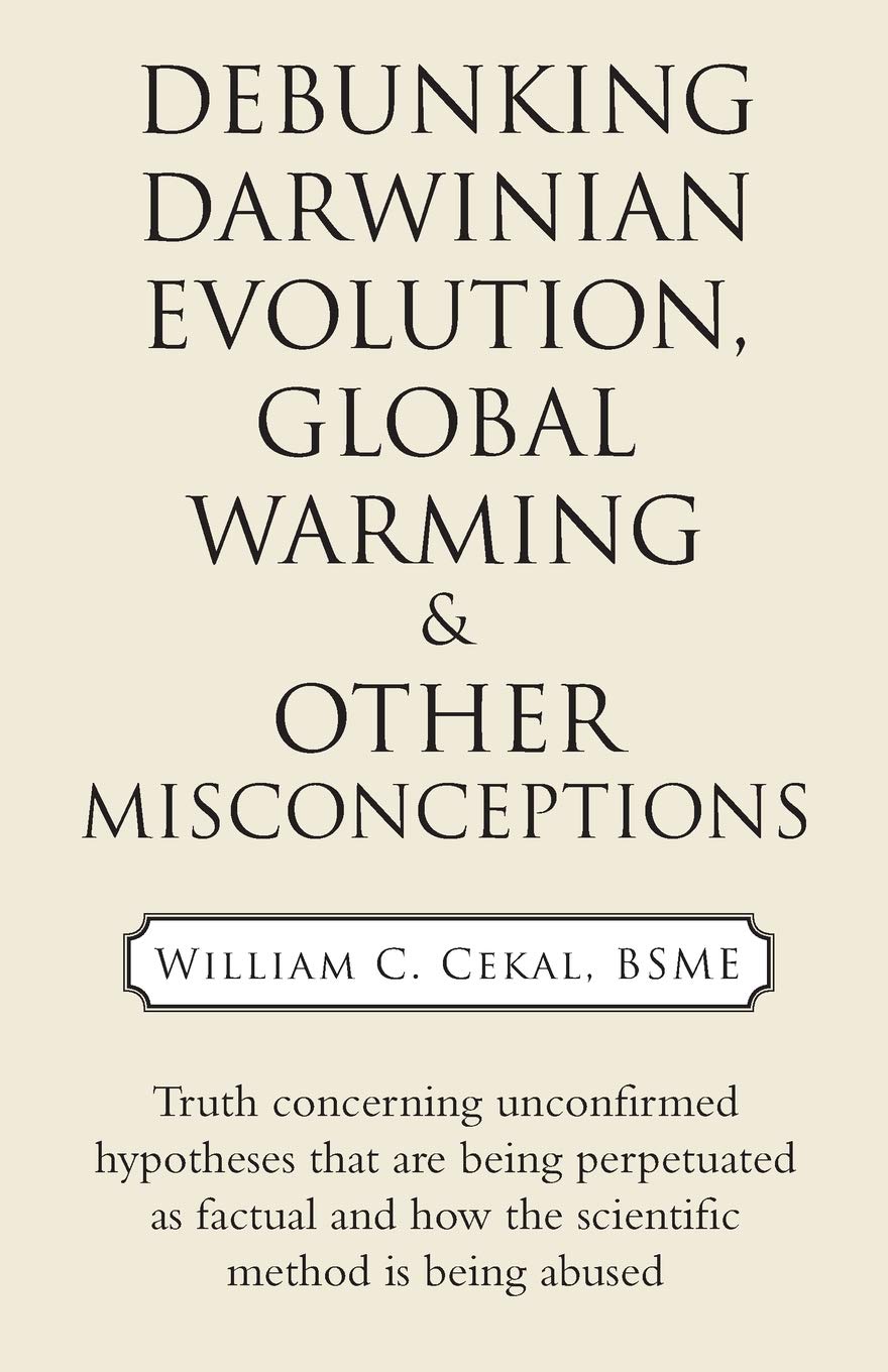 Debunking Darwinian Evolution, Global Warming & Other Misconceptions by William C. Cekal BSME ...