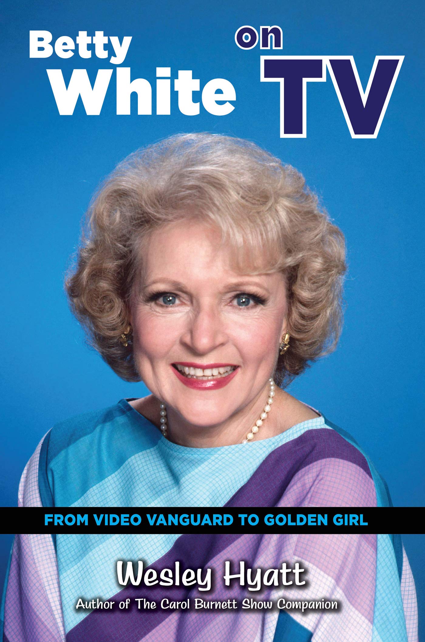 Betty White on TV: From Video Vanguard to Golden Girl by Wesley Hyatt ...