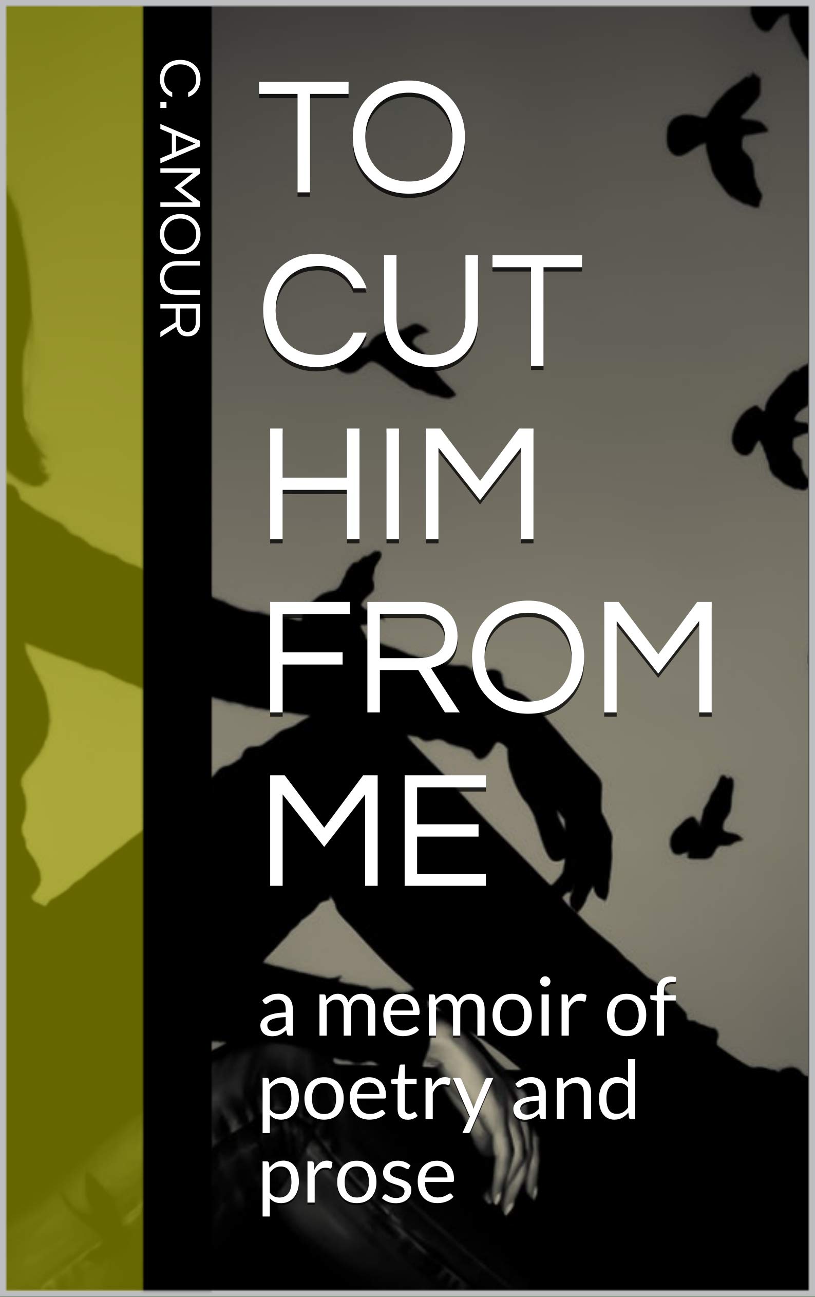 to cut him from me: a memoir of poetry and prose by c. amour | Goodreads