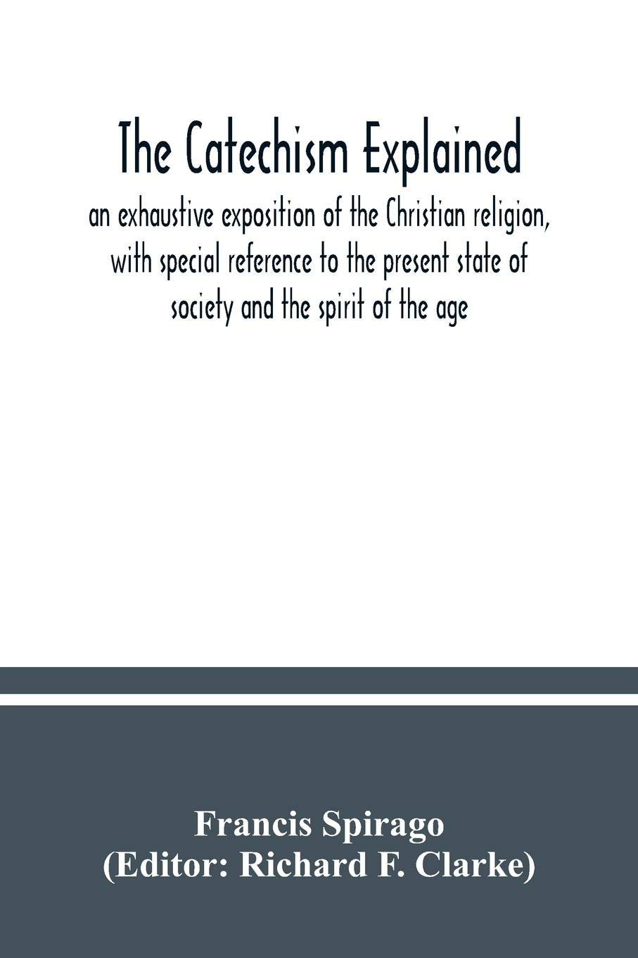 The catechism explained: an exhaustive exposition of the Christian ...