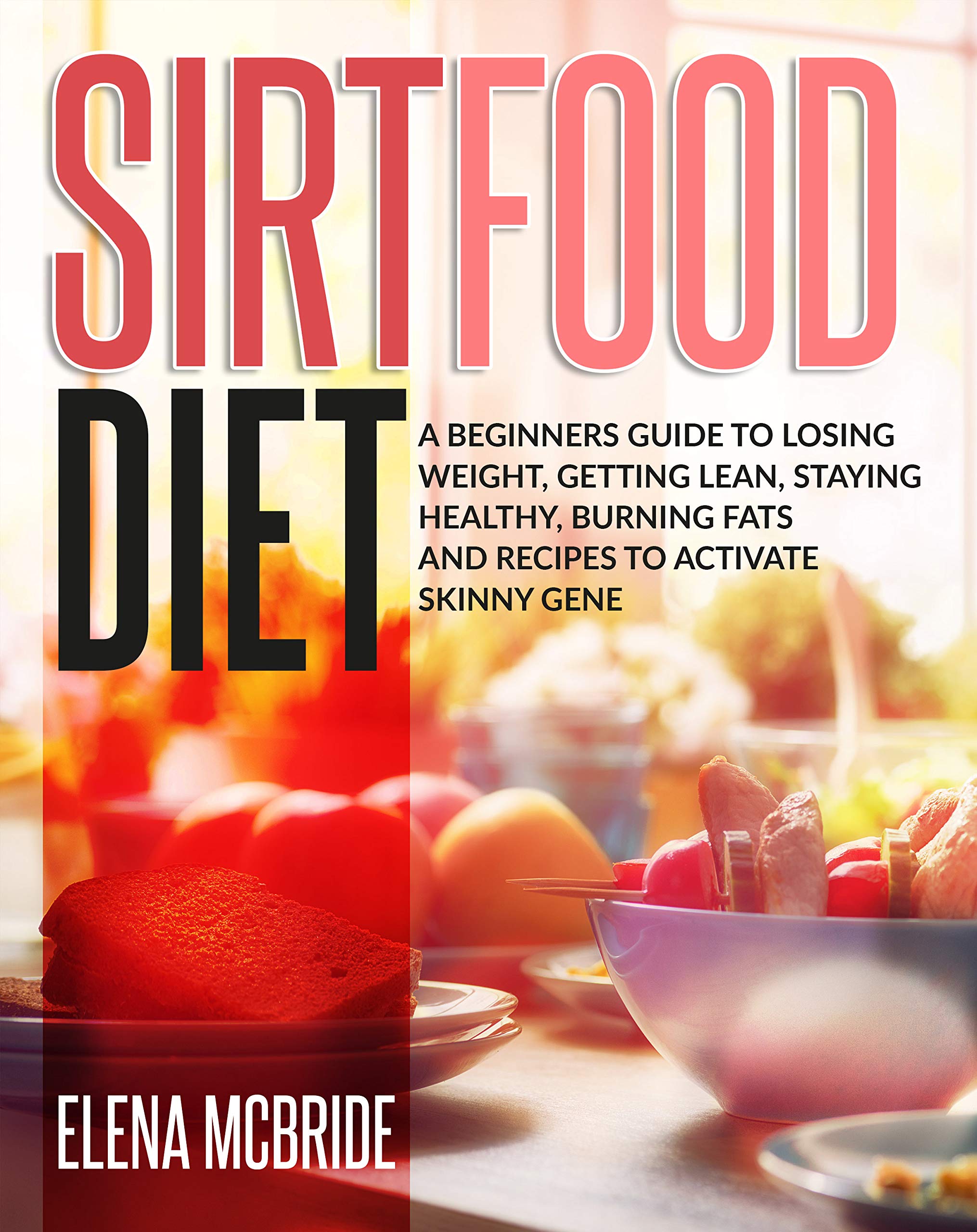 Sirtfood Diet: A Beginners Guide To Losing Weight, Getting Lean, Staying Healthy; Burning Fats ...
