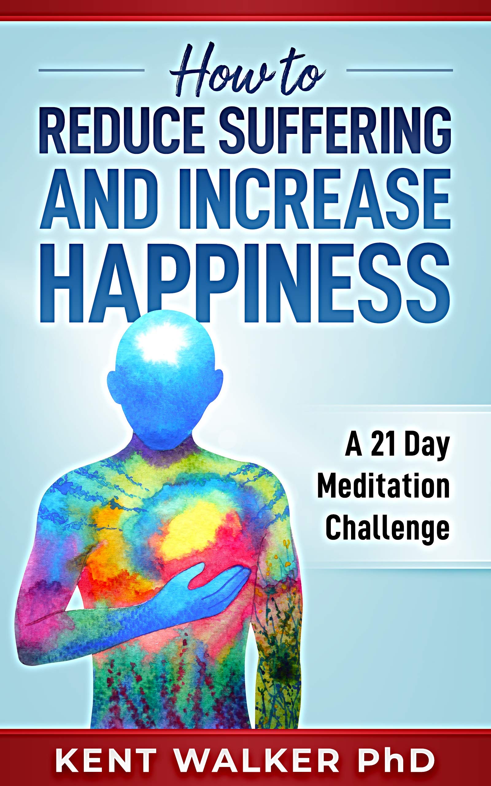 How to Reduce Suffering and Increase Happiness: A 21 Day Meditation ...
