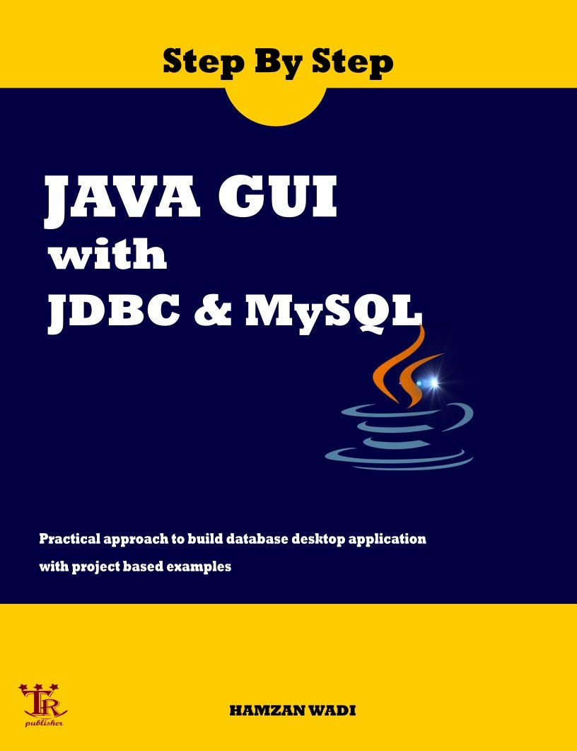 Step By Step Java Gui With Jdbc And Mysql Practical Approach To Build Database Desktop