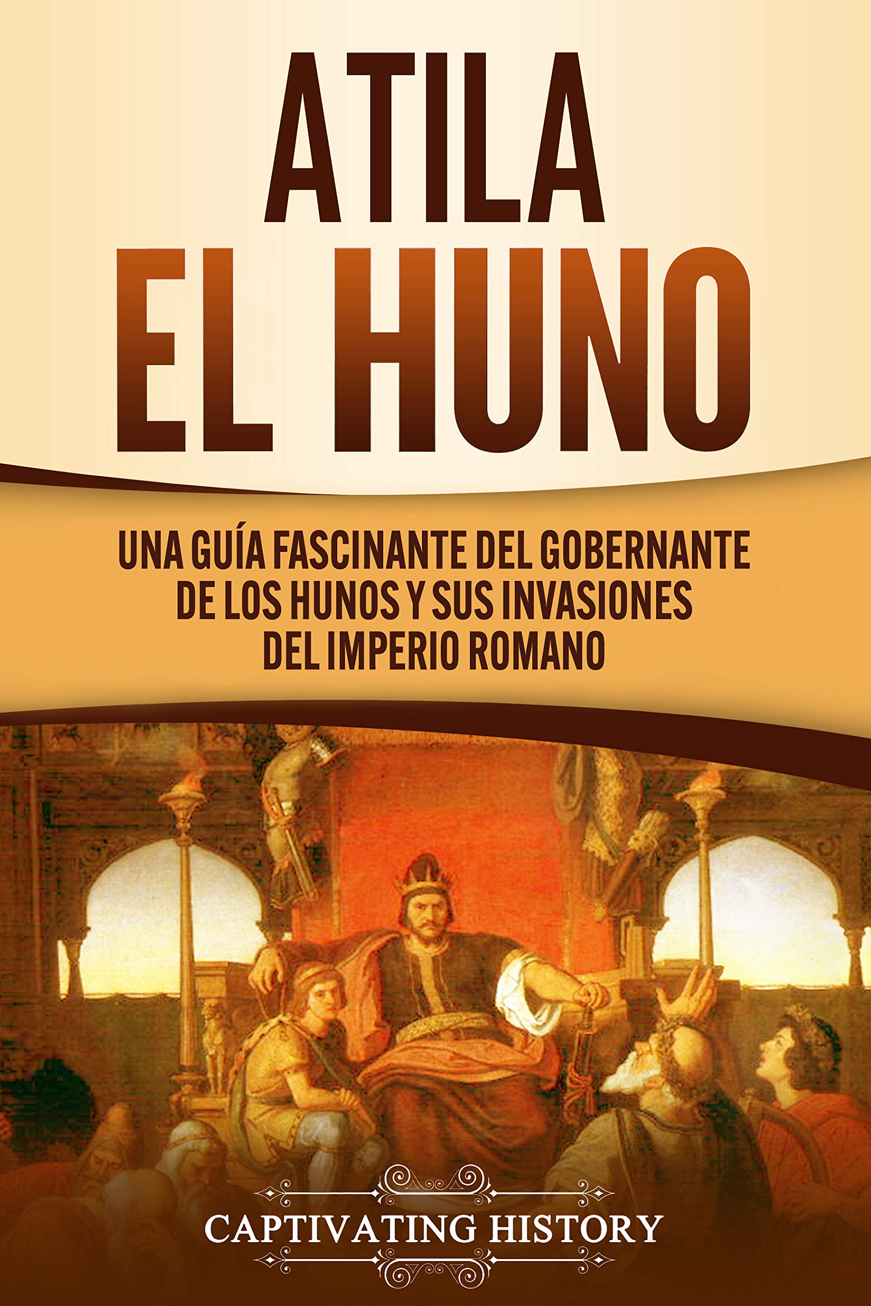 Atila el Huno: Una guía fascinante del gobernante de los hunos y sus ...