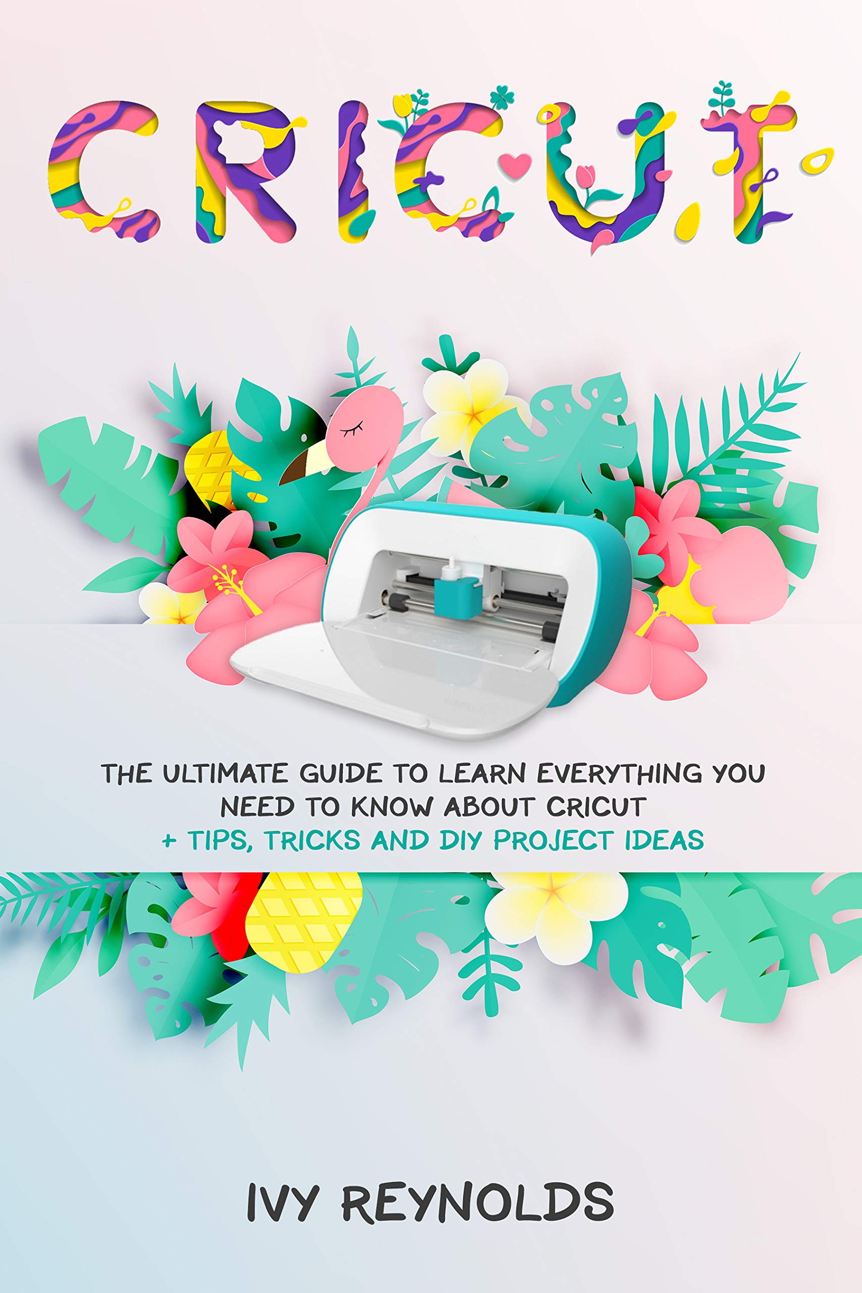 Cricut: The Ultimate guide to Learn Everything You Need to Know about ...