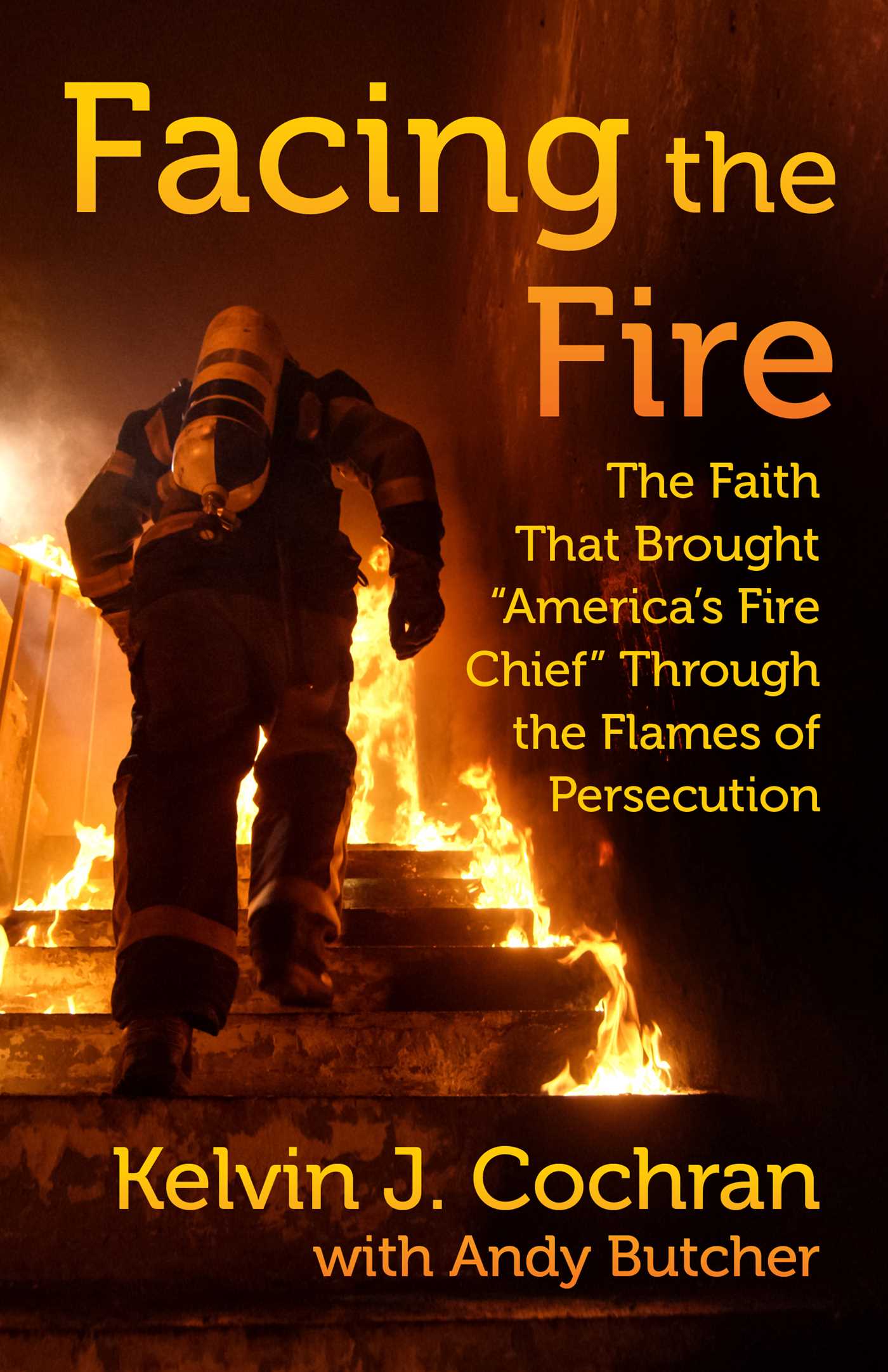 Facing the Fire: The Faith That Brought "America's Fire Chief" Through ...