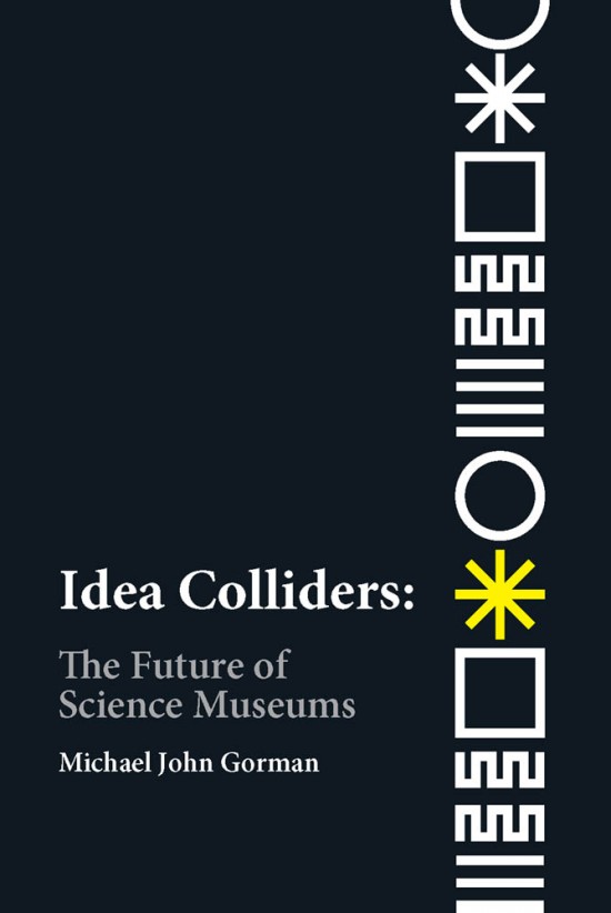 Idea Colliders: The Future of Science Museums by Michael John Gorman ...