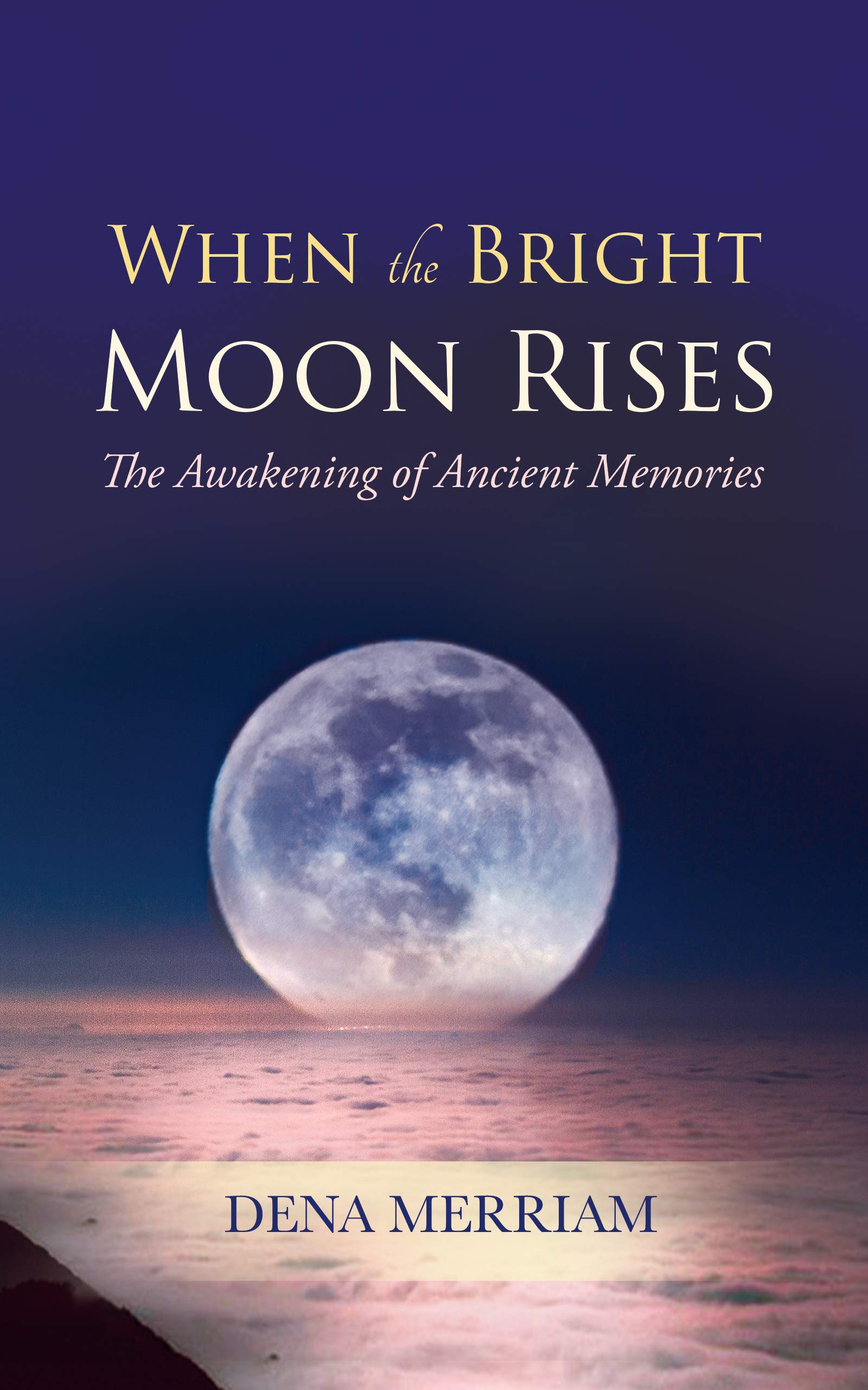 When The Bright Moon Rises: The Awakening Of Ancient Memories by Dena ...