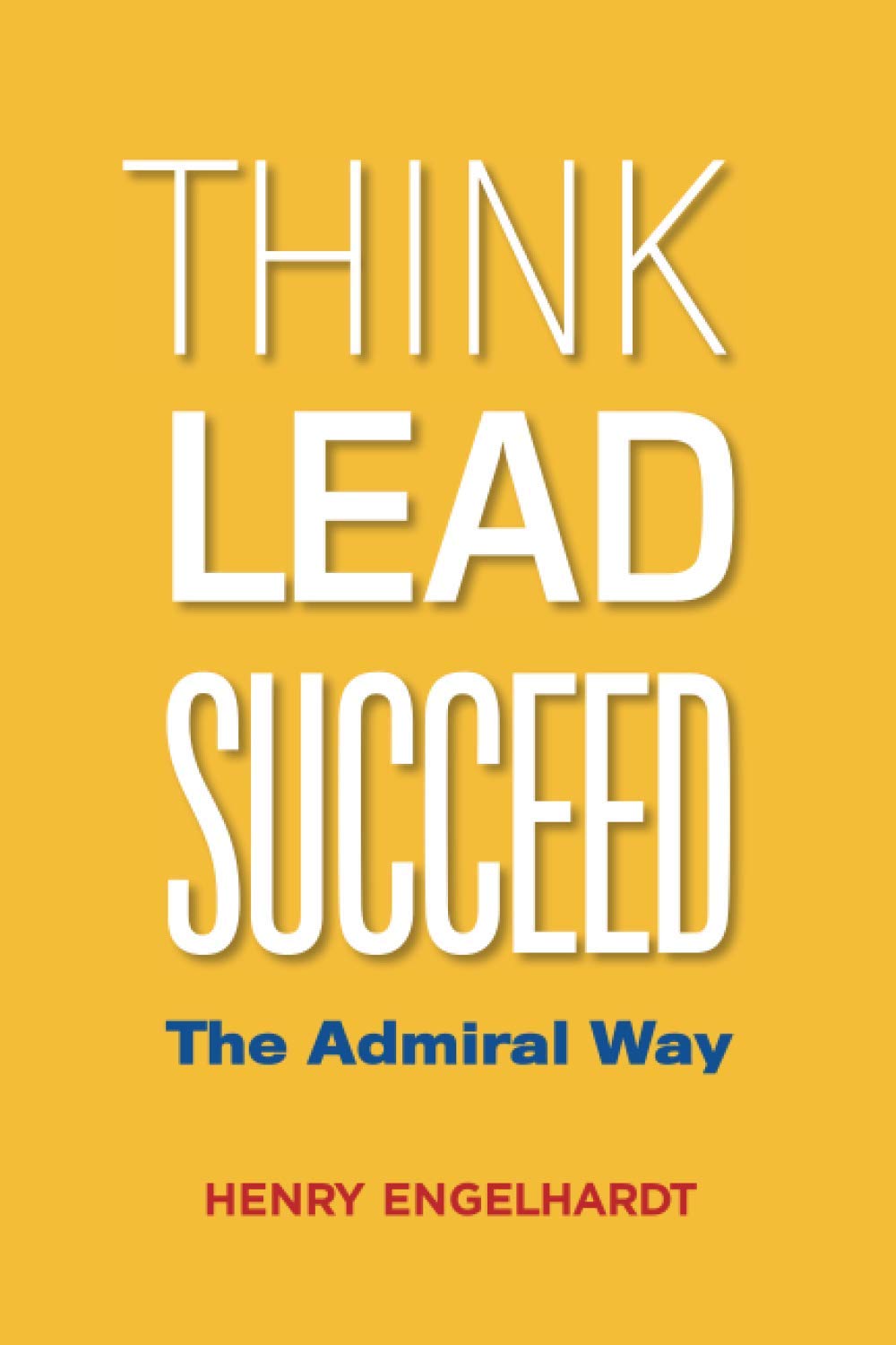 Think Lead Succeed: The Admiral Way by Henry Engelhardt | Goodreads