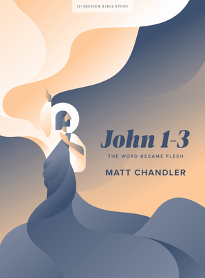 John 1-3 - Bible Study Book: The Word Became Flesh by Matt Chandler ...