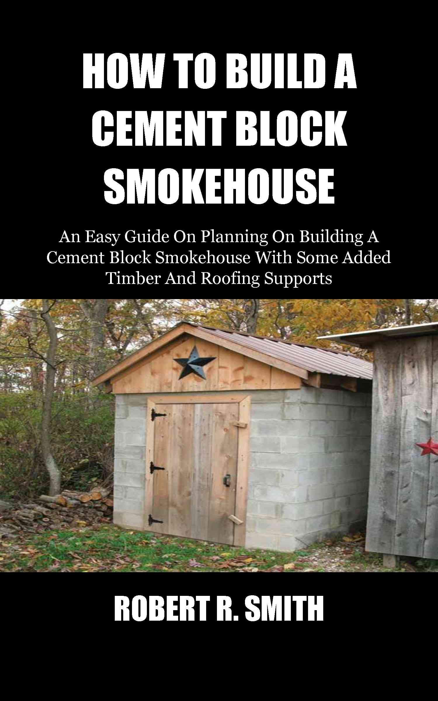 HOW TO BUILD A CEMENT BLOCK SMOKEHOUSE: An Easy Guide On Planning On ...