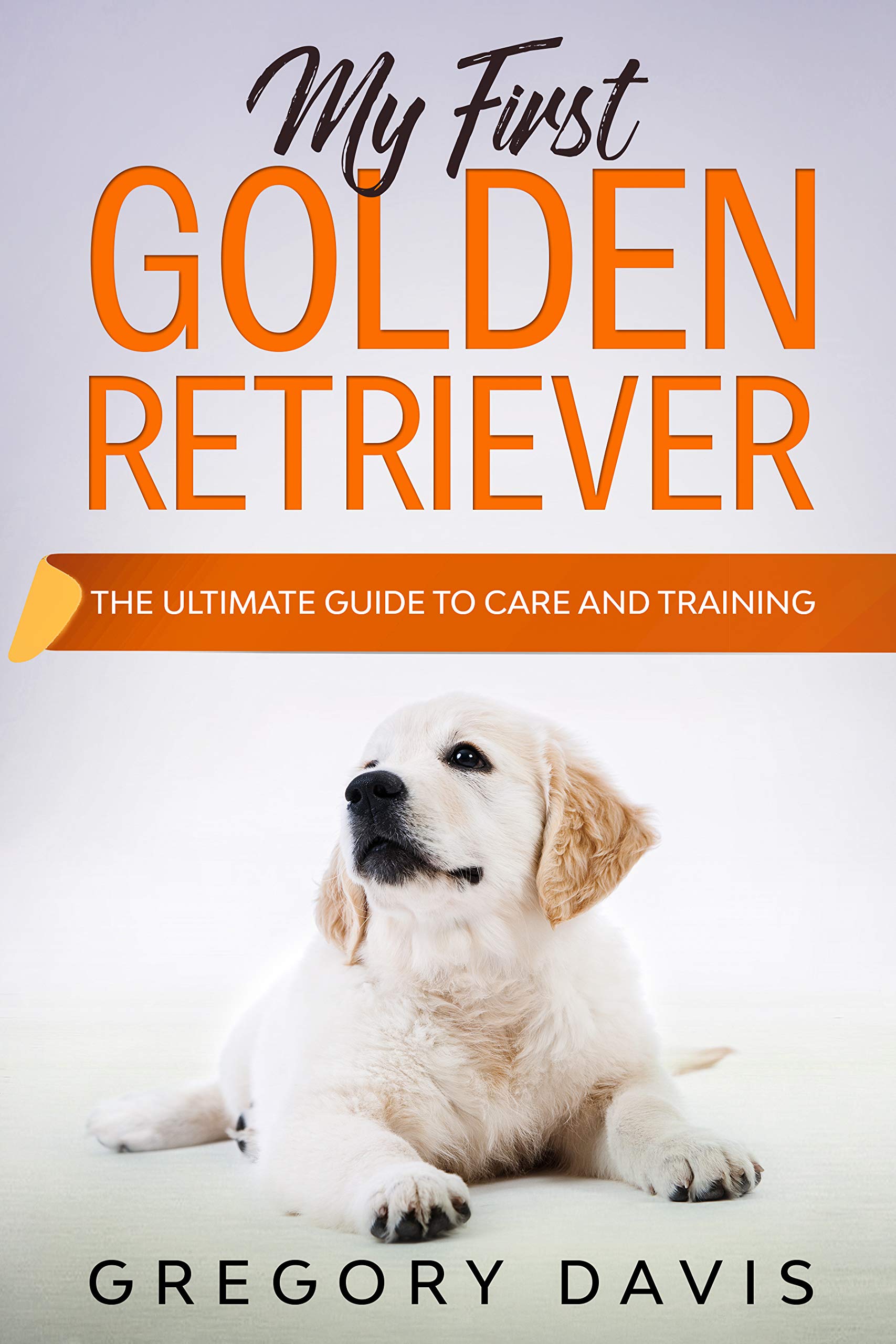 My First Golden Retriever: The Ultimate Guide to Care and Training by ...