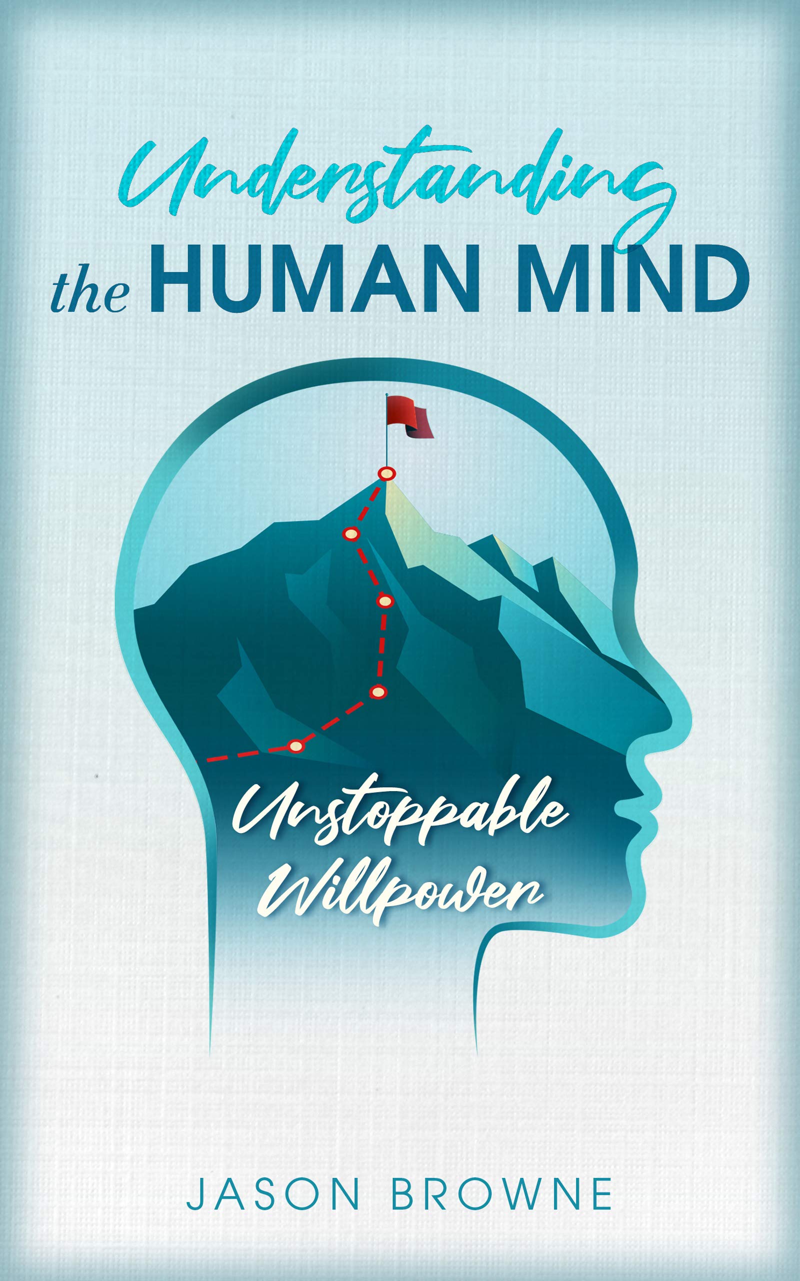 Understanding the Human Mind: Unstoppable Willpower by Jason Browne ...