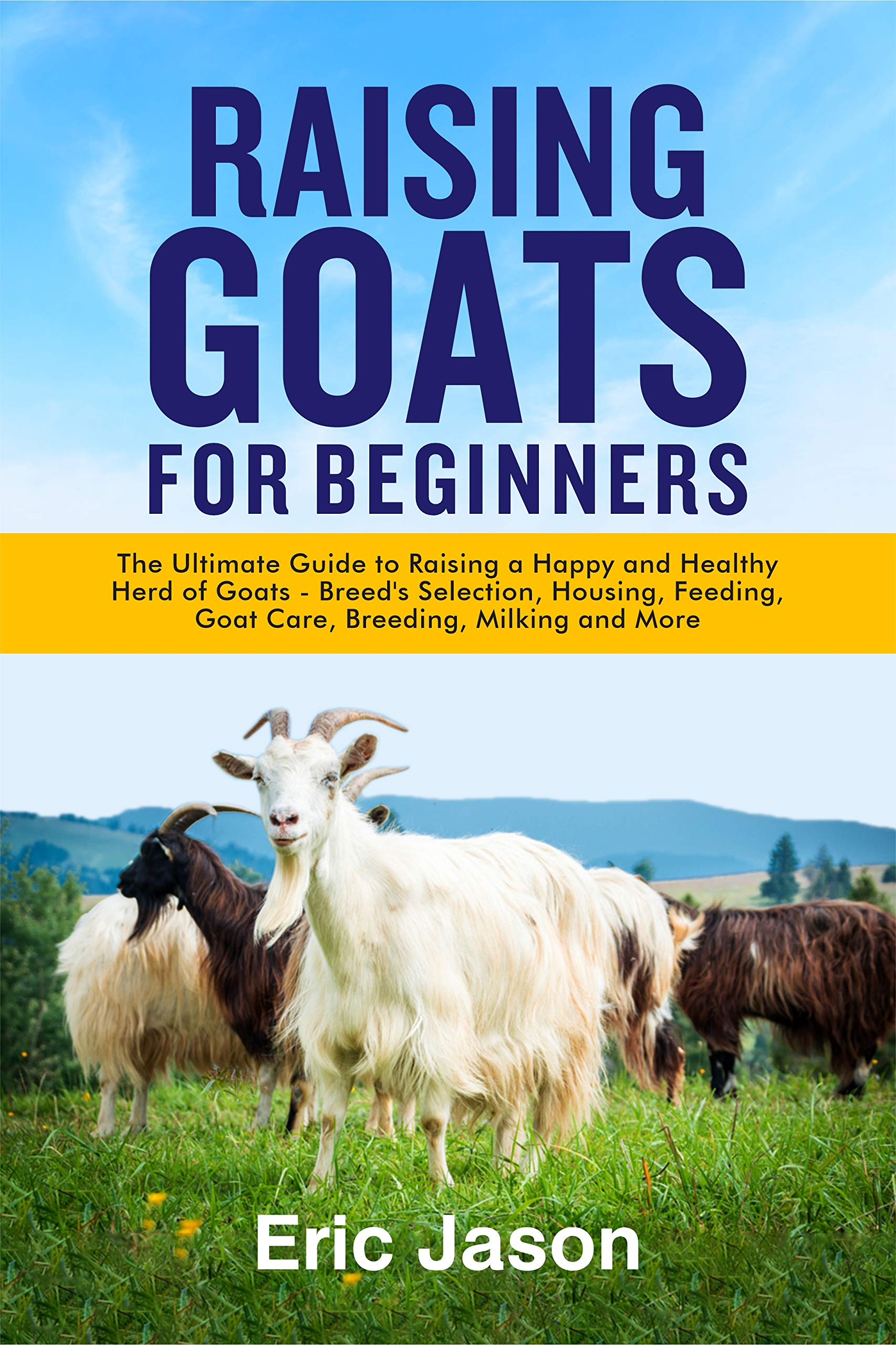 Raising Goats for Beginners: The Ultimate Guide to Raising a Happy and ...