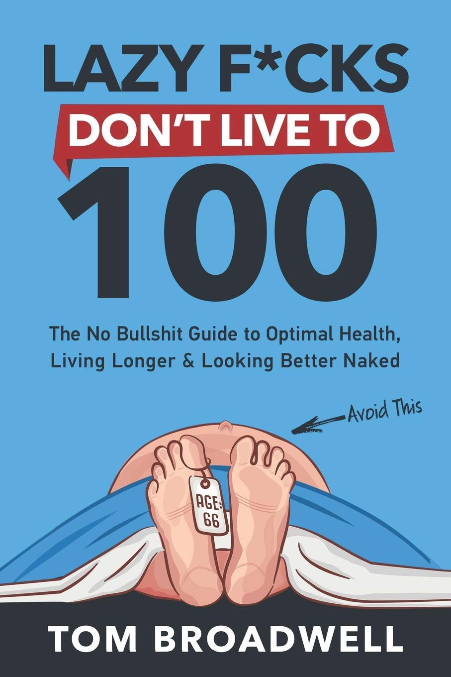 Lazy F*cks Don't Live To 100: The No Bullshit Guide To Optimal Health, Living Longer & Looking ...
