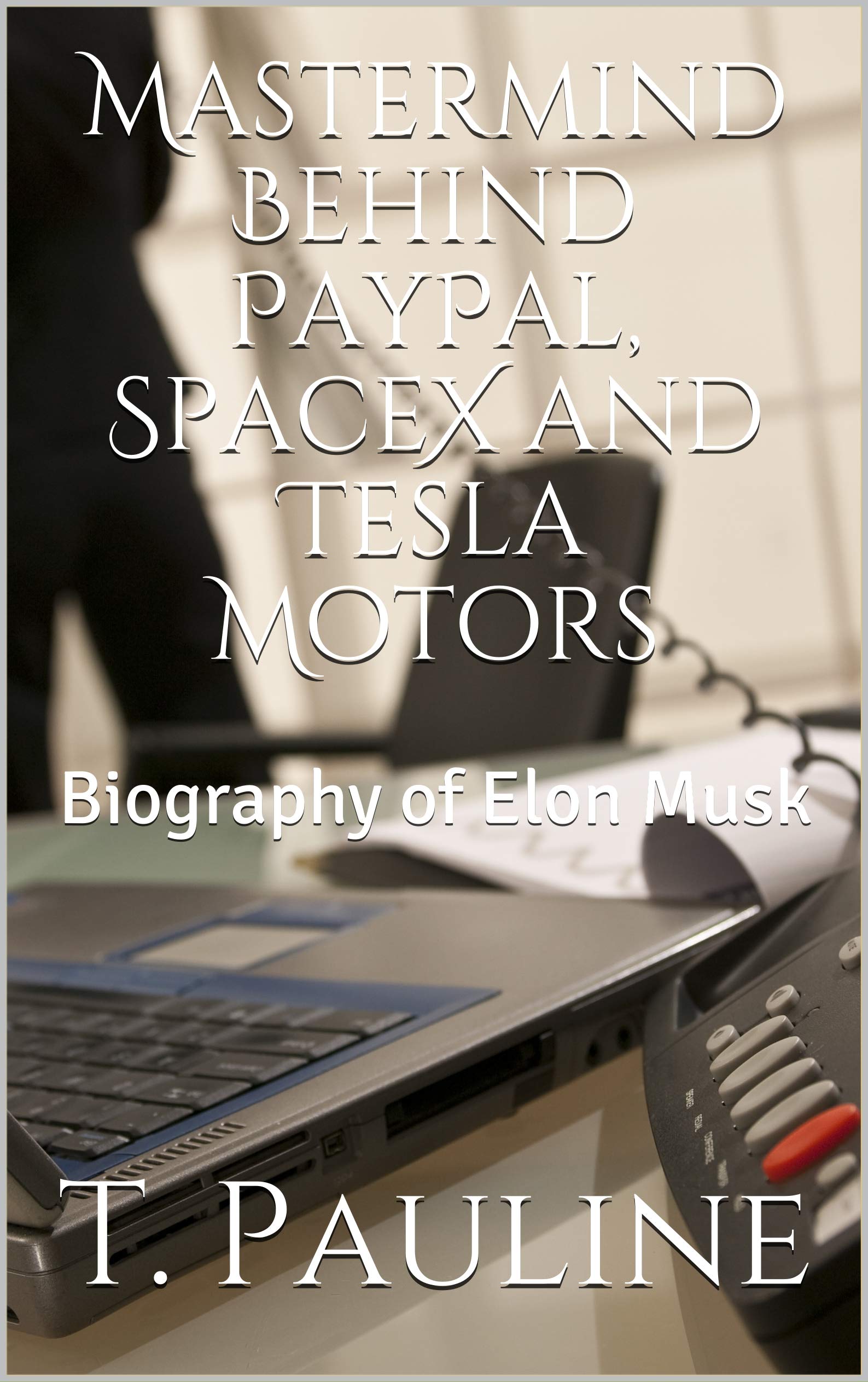 Mastermind Behind PayPal, SpaceX and Tesla Motors: Biography of Elon ...