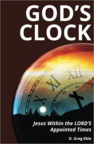 God's Clock: Jesus Within The LORD'S Appointed Times by D. Greg Ebie ...