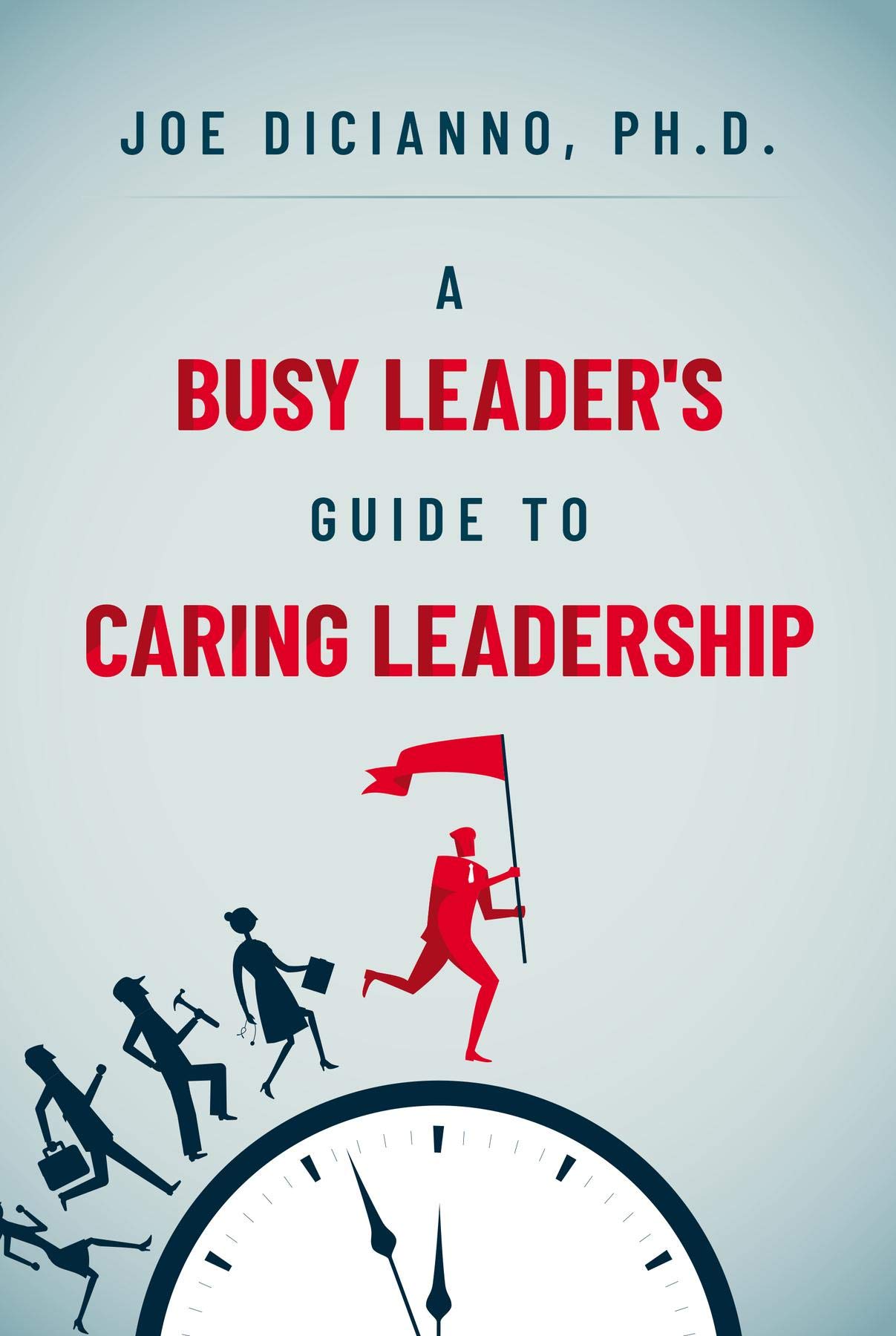A Busy Leader's Guide for Caring Leadership by Joe Dicianno | Goodreads