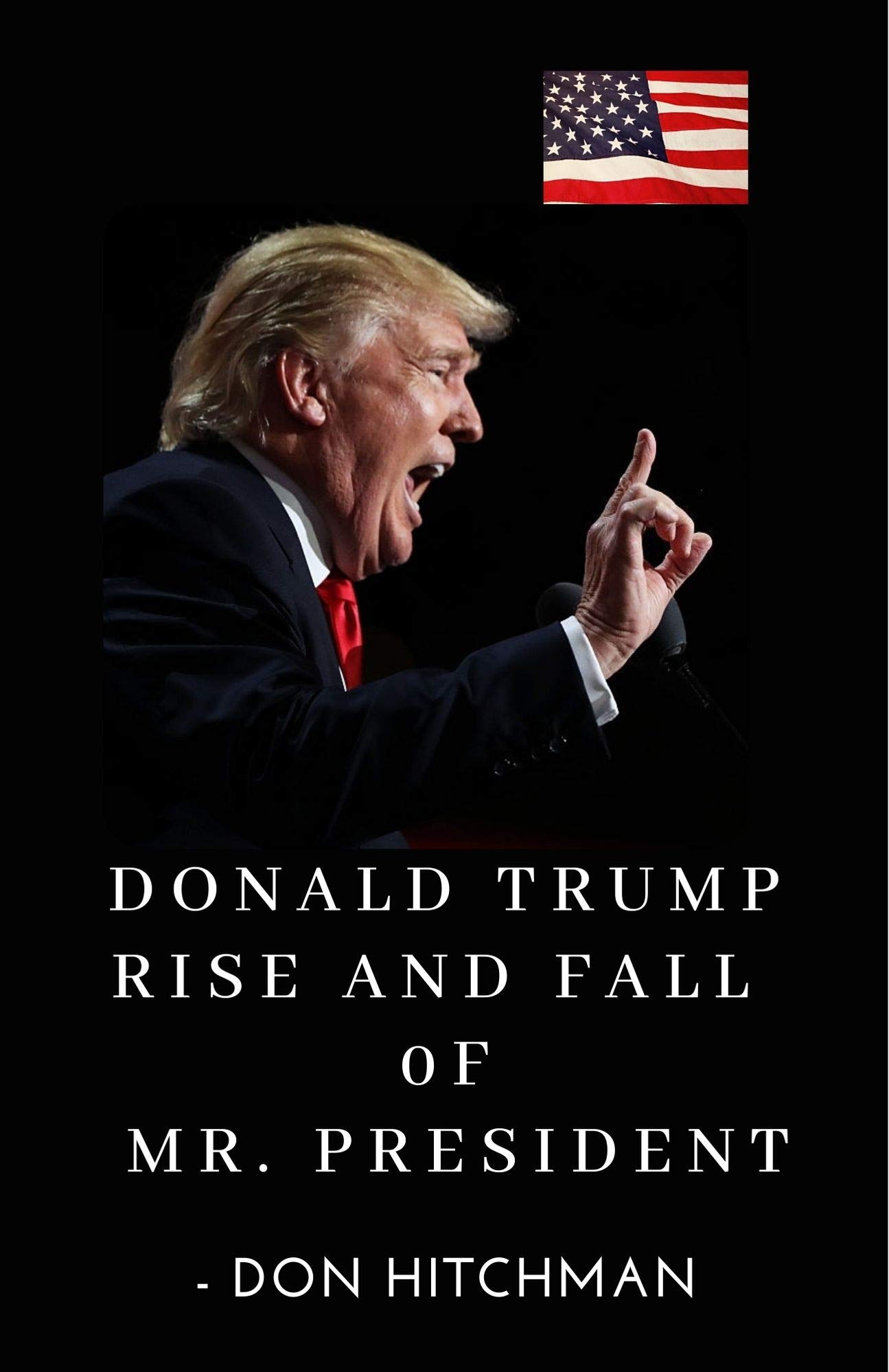Donald Trump: Rise and Fall of Mr. President by Don Hitchman | Goodreads