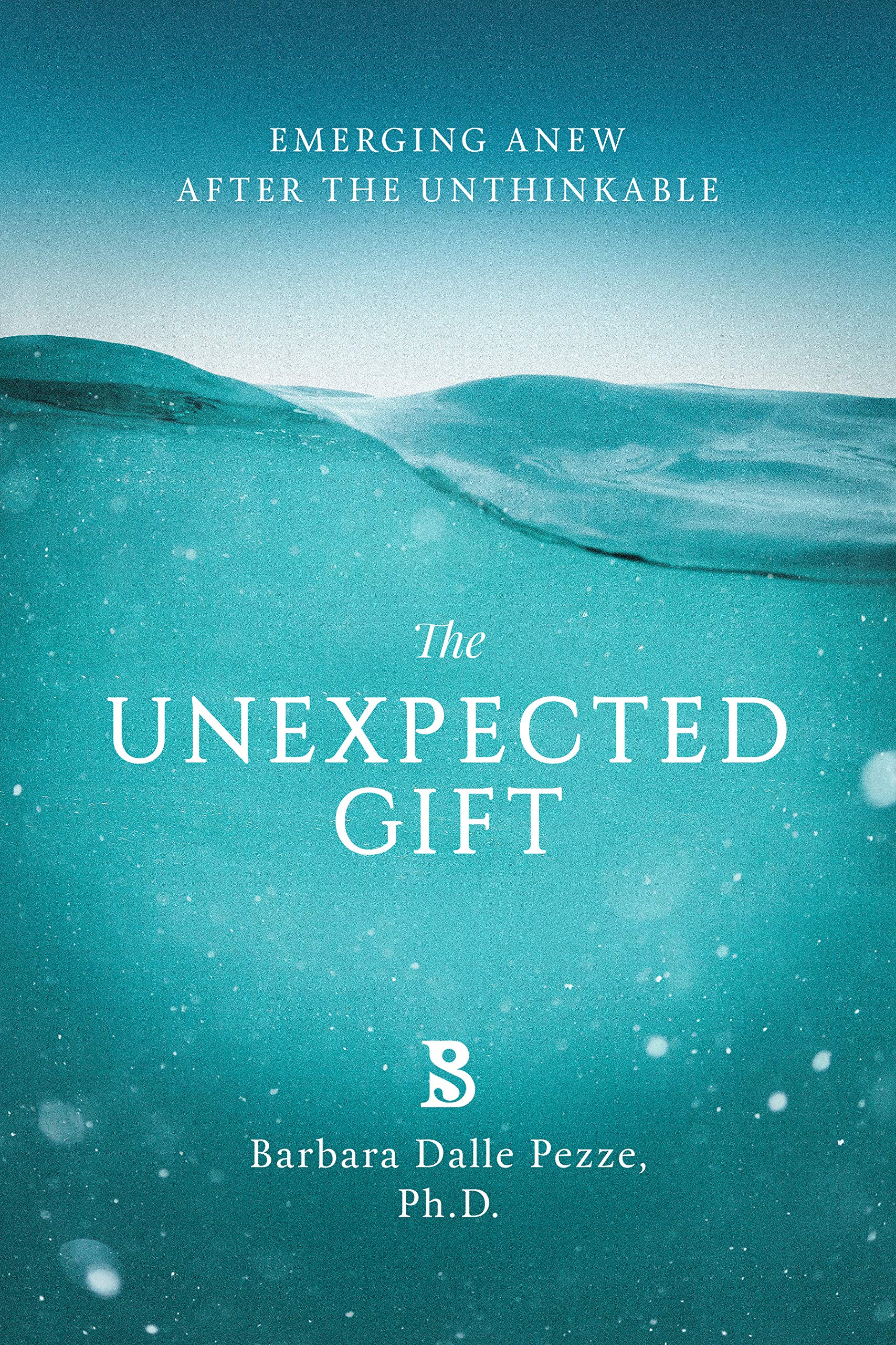 The Unexpected Gift: Emerging Anew After The Unthinkable by Barbara ...