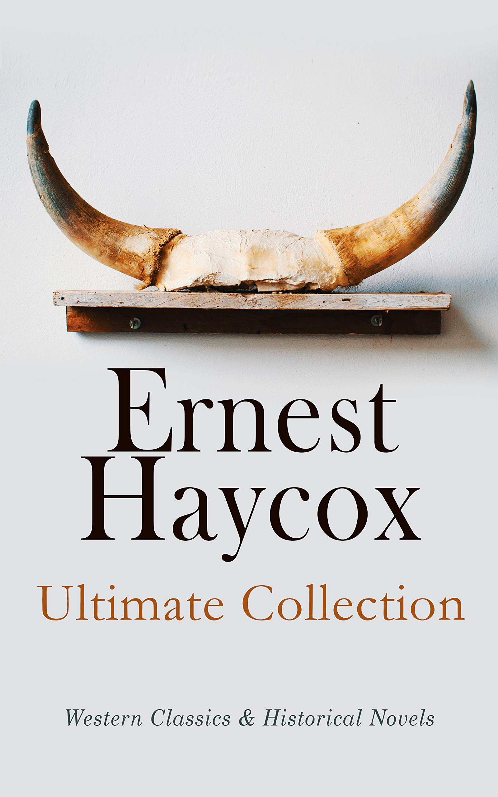 Ernest Haycox - Ultimate Collection: Western Classics & Historical ...