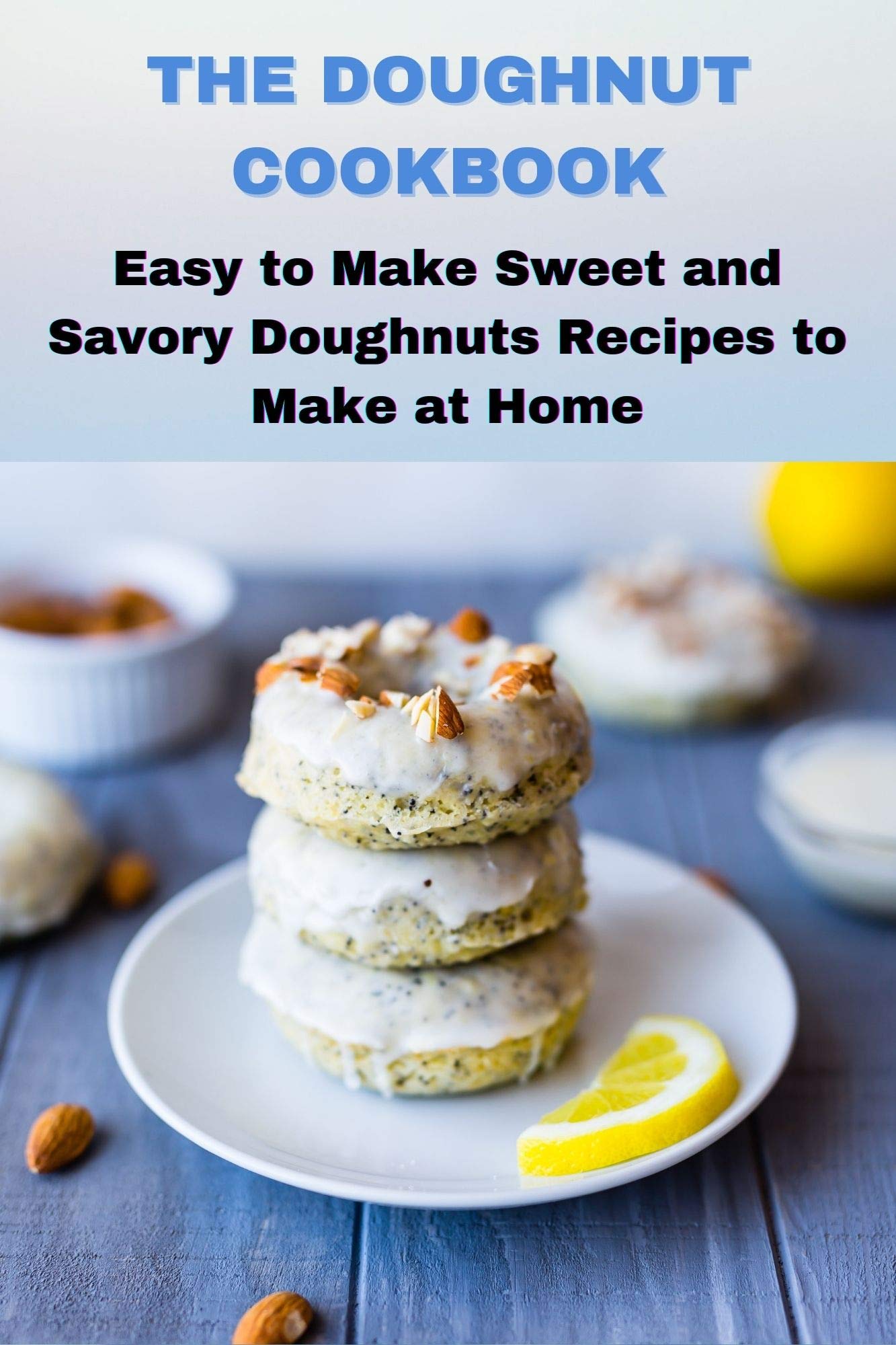 THE DOUGHNUT COOKBOOK: Easy to Make Sweet and Savory Doughnuts Recipes ...