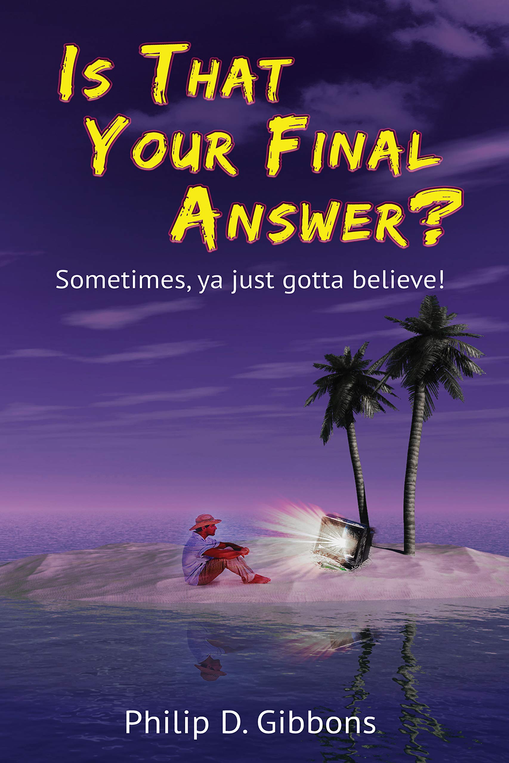 Is That Your Final Answer?: Sometimes, Ya Just Gotta Believe! by Philip ...