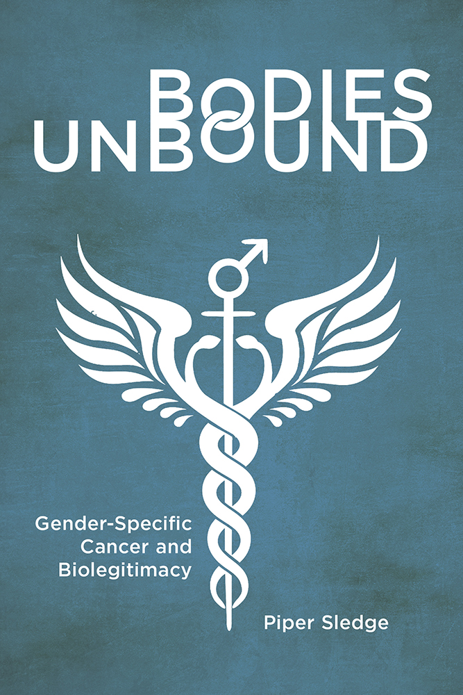 Bodies Unbound: Gender-Specific Cancer and Biolegitimacy by Piper ...