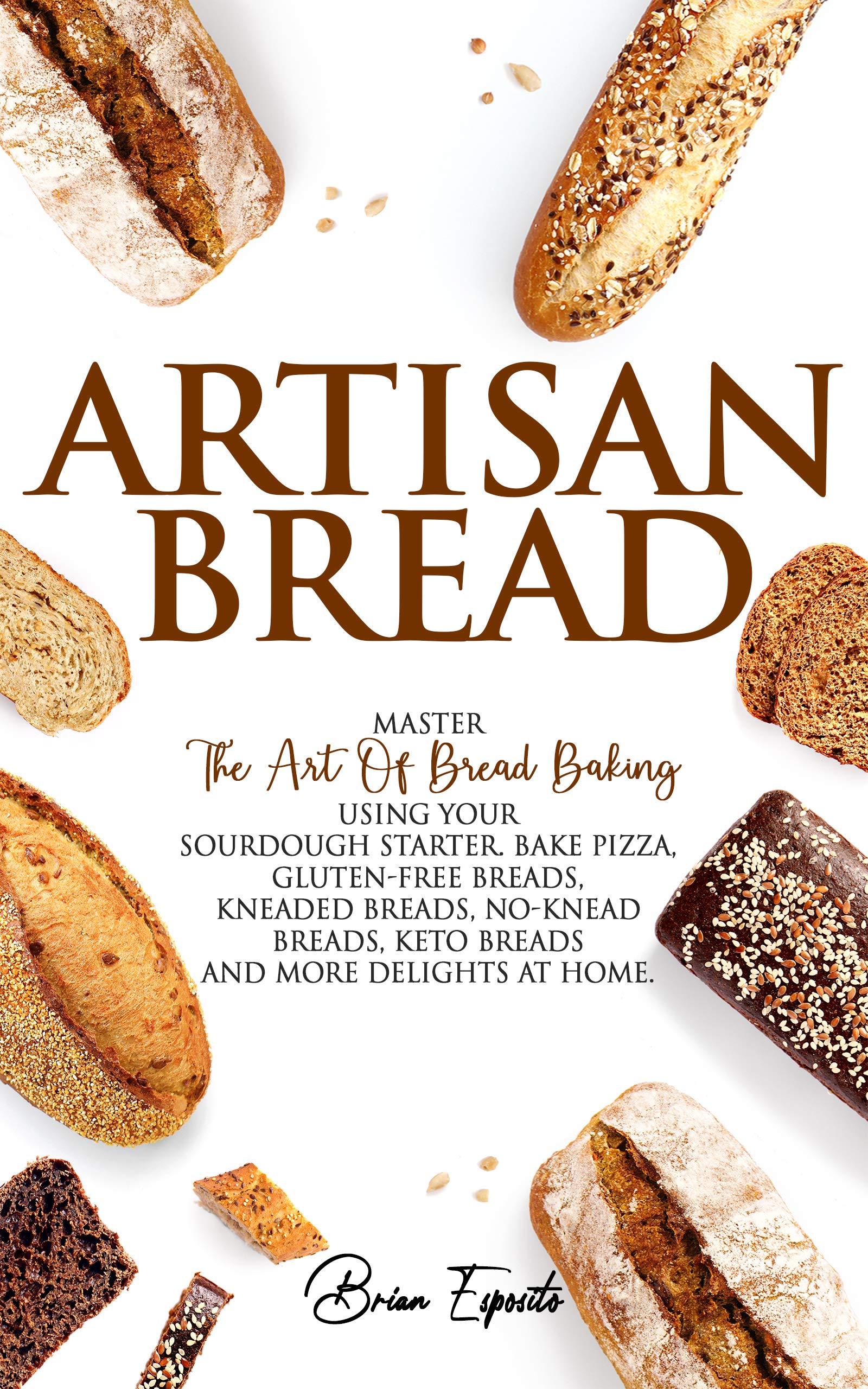 Artisan Bread: Master the Art of Bread Baking Using Your Sourdough Starter. Bake Pizza, Gluten ...