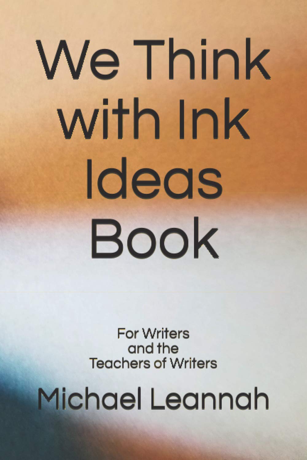 We Think with Ink Ideas Book: For Writers and the Teachers of Writers ...
